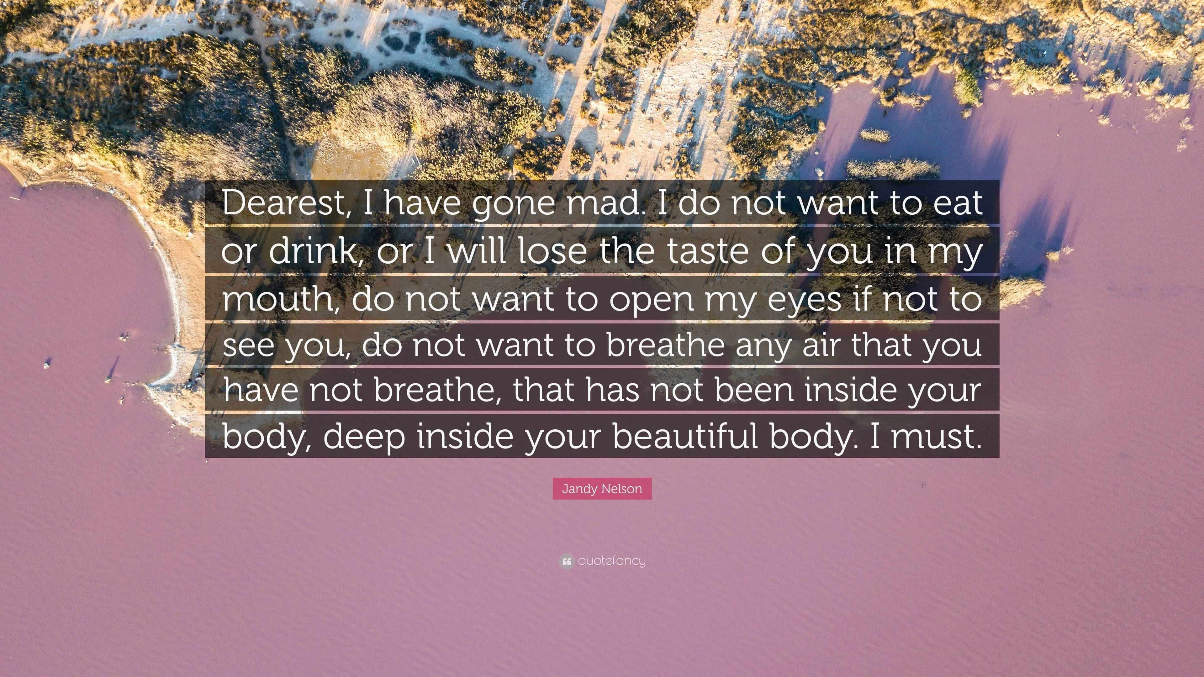 Jandy Nelson Quote: “Dearest, I have gone mad. I do not want to eat or ...