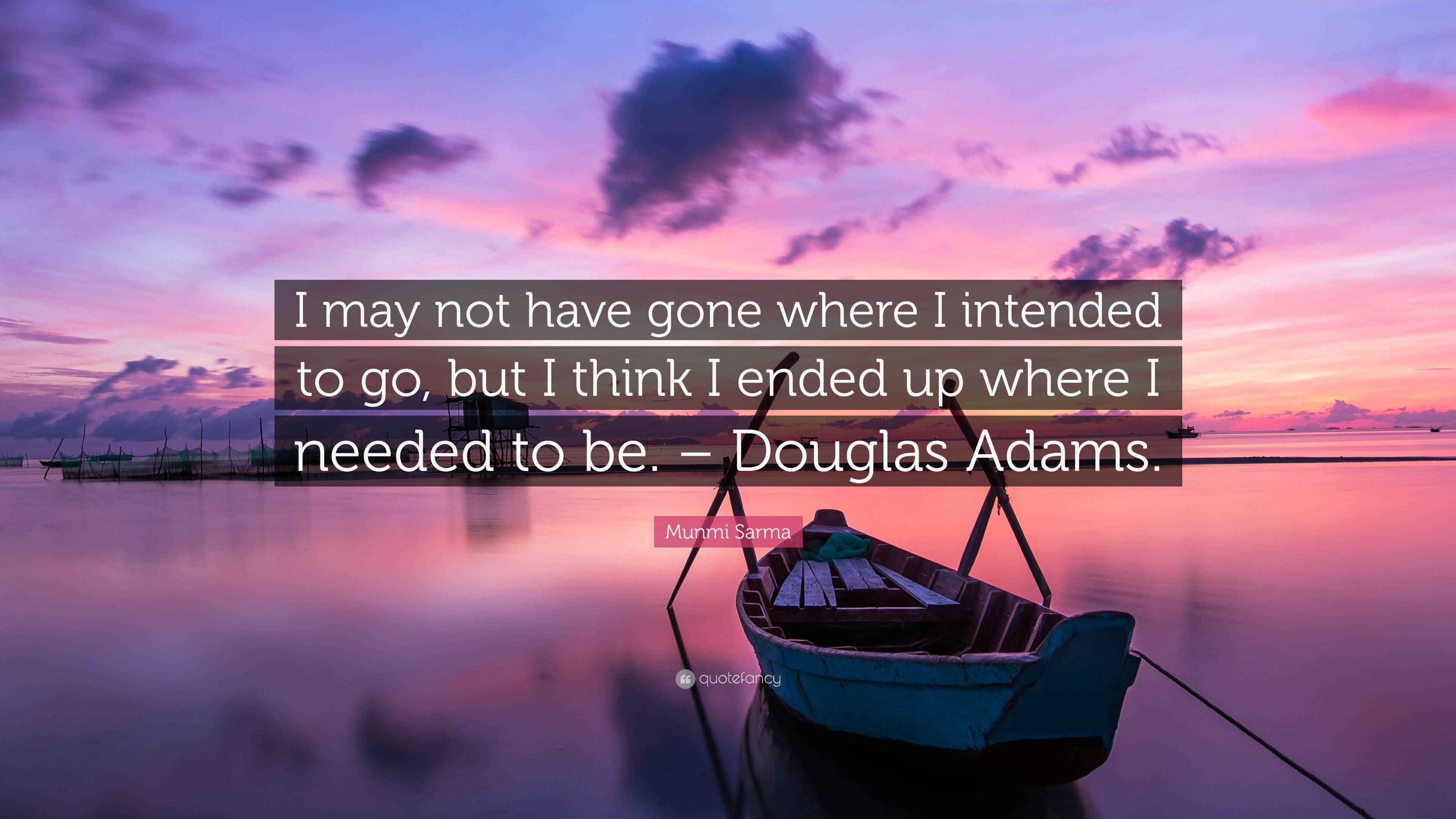 Munmi Sarma Quote: “I may not have gone where I intended to go, but I ...