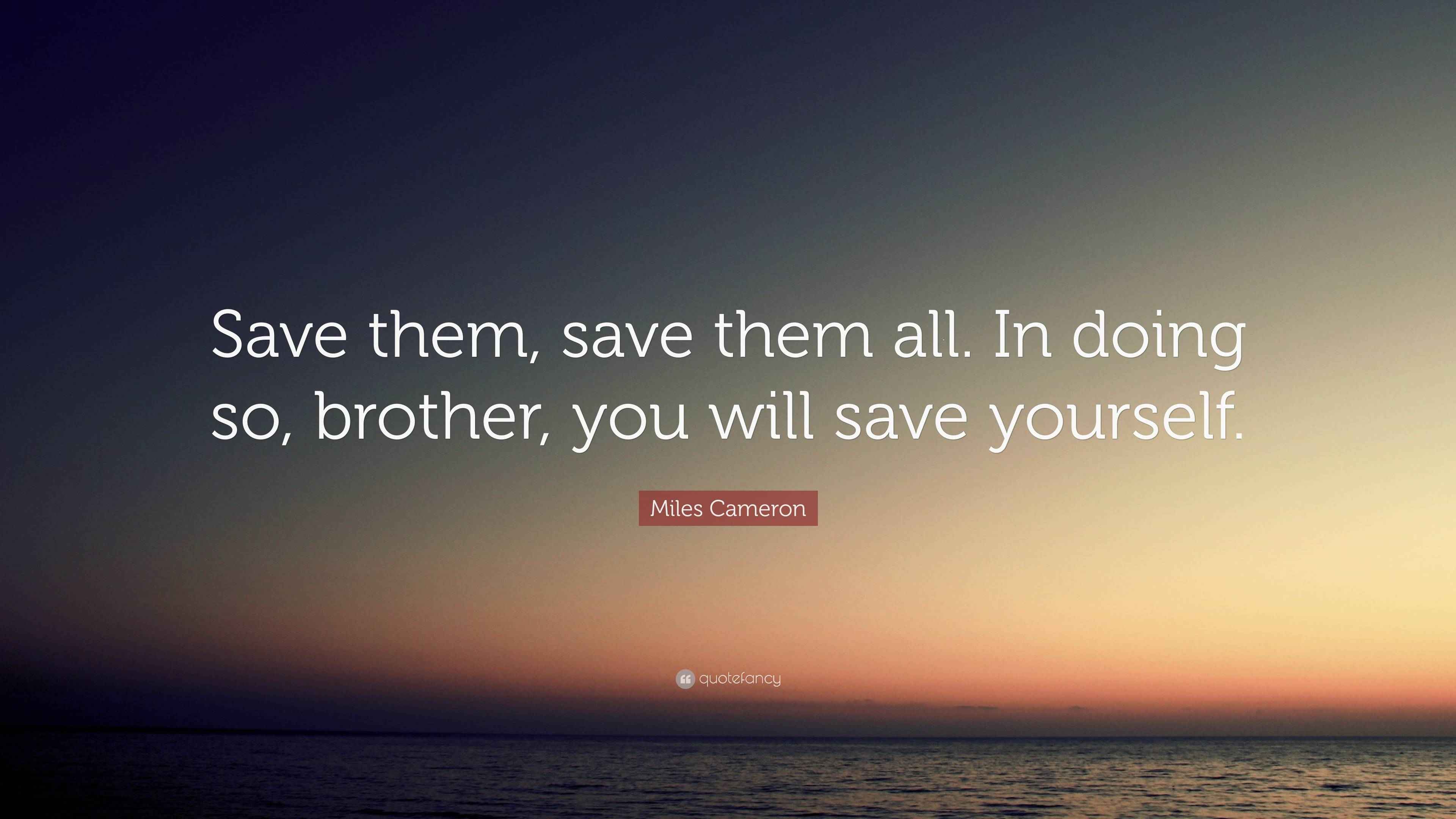 Miles Cameron Quote: “Save them, save them all. In doing so, brother ...