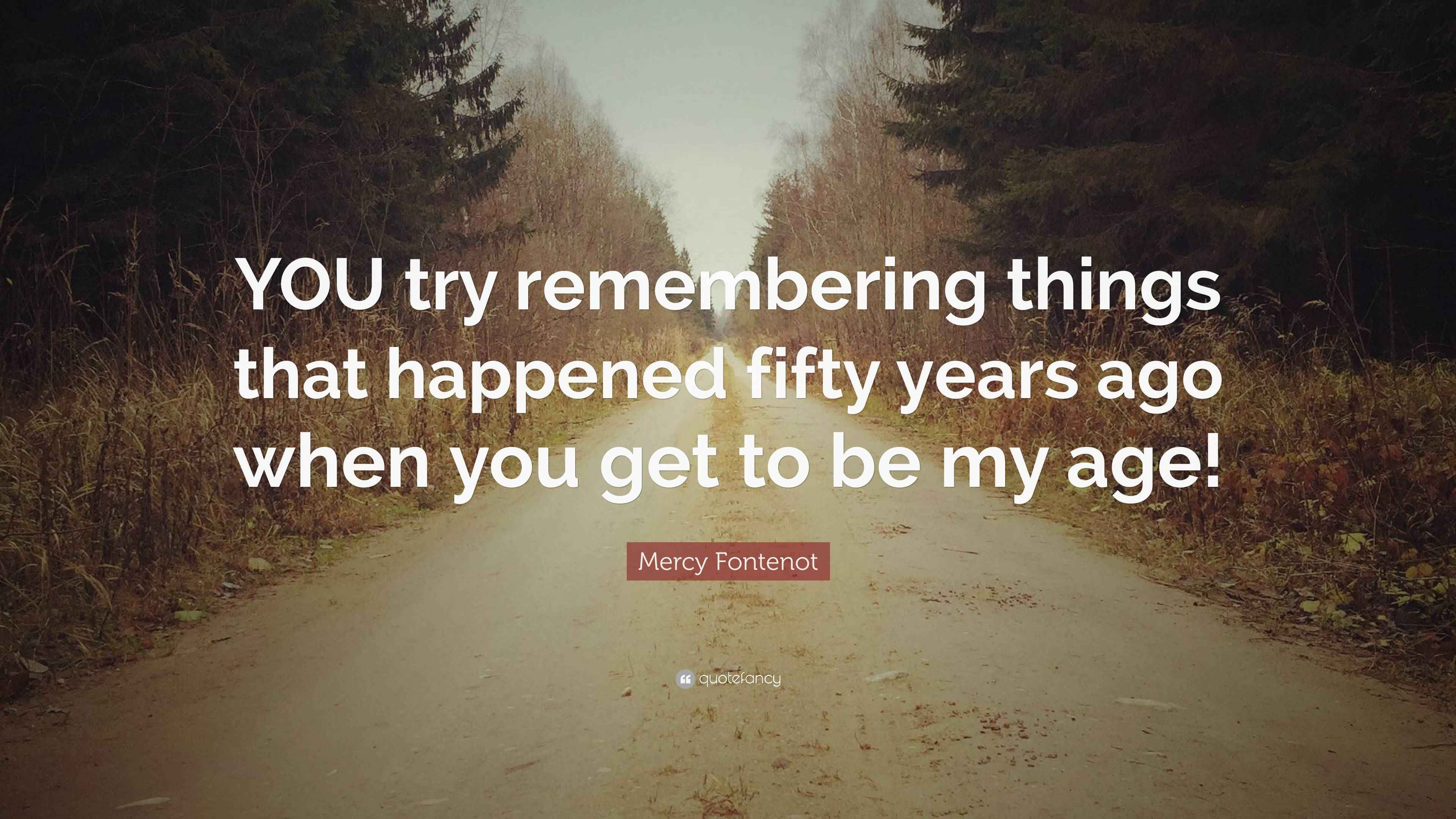 Mercy Fontenot Quote: “YOU try remembering things that happened fifty ...
