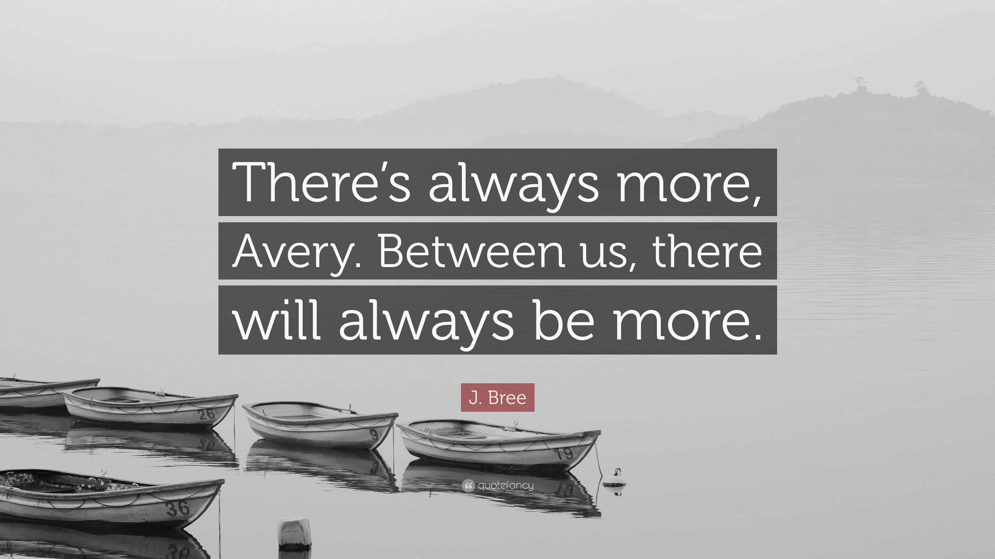 J. Bree Quote: “There’s always more, Avery. Between us, there will ...