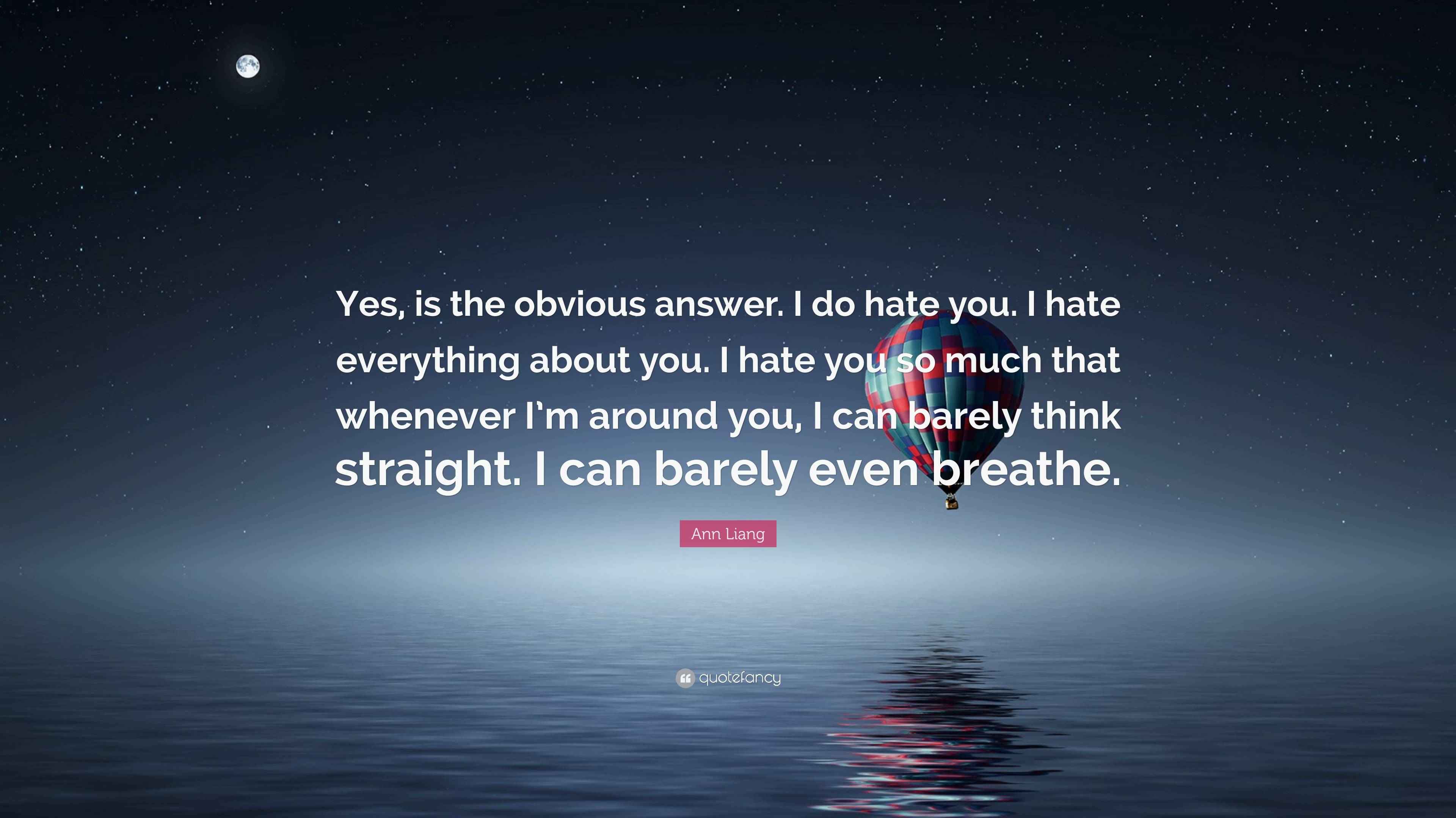 Ann Liang Quote: “Yes, is the obvious answer. I do hate you. I hate ...