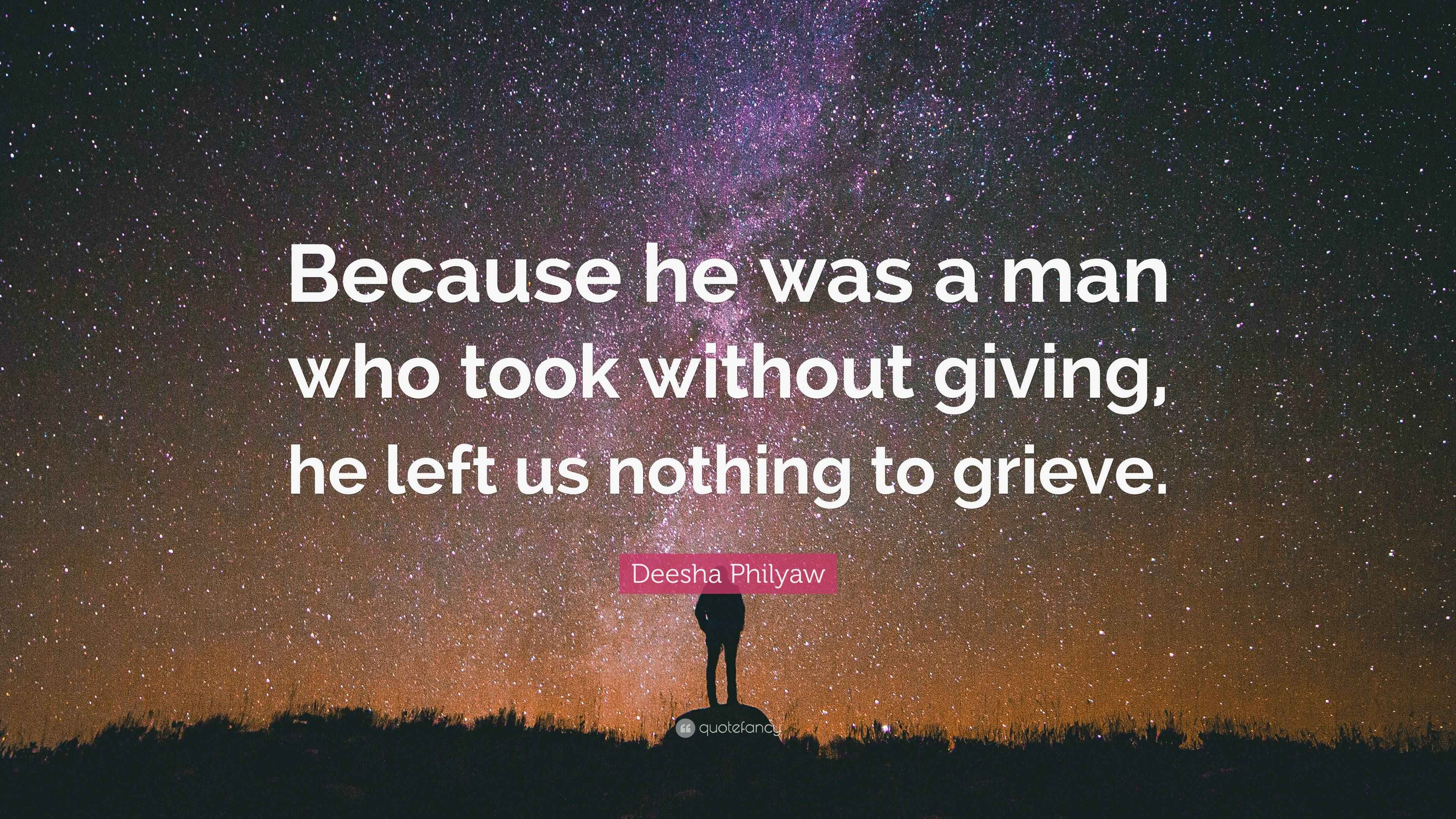 Deesha Philyaw Quote: “Because he was a man who took without giving, he ...