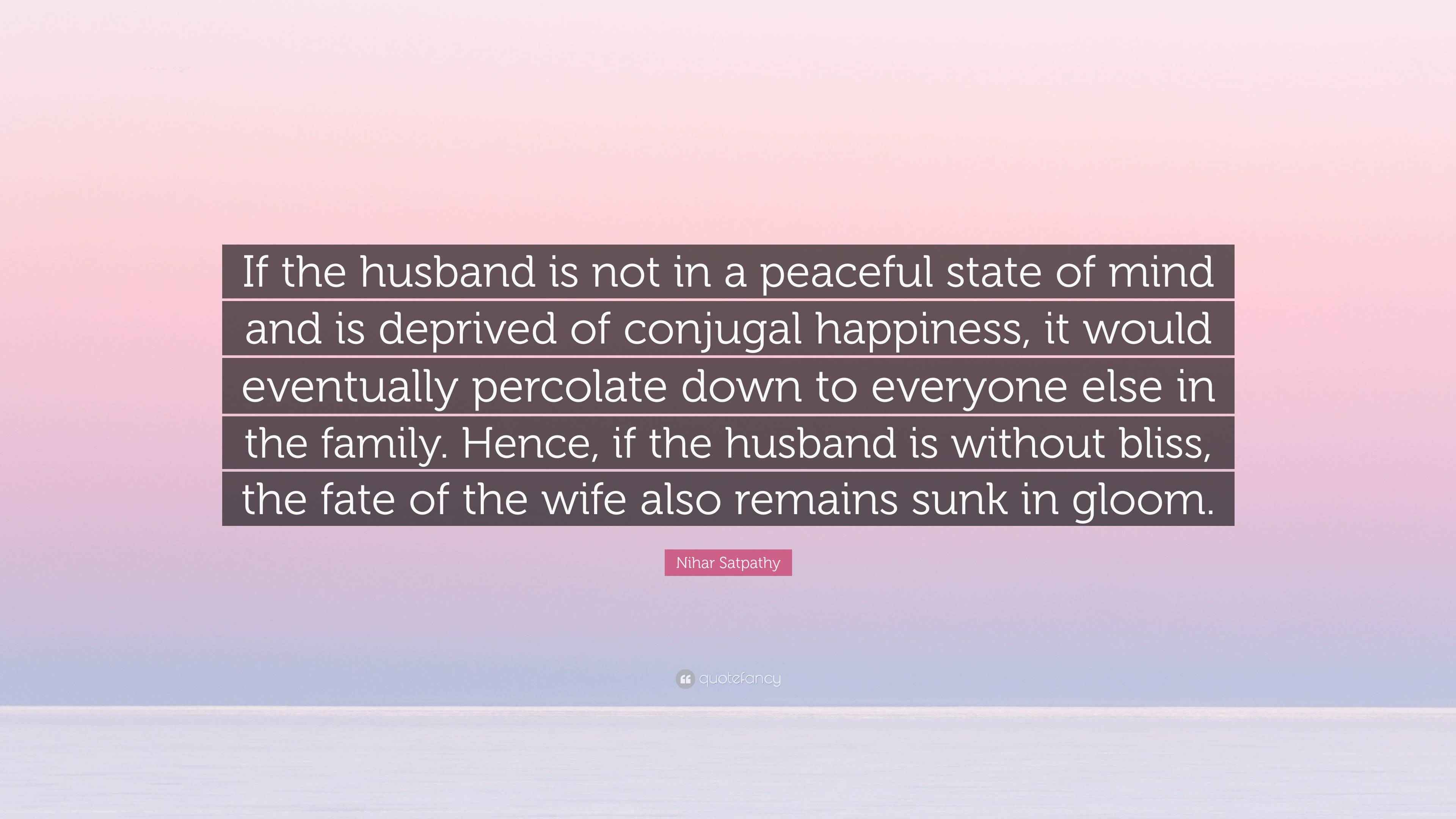 Nihar Satpathy Quote: “If the husband is not in a peaceful state of ...