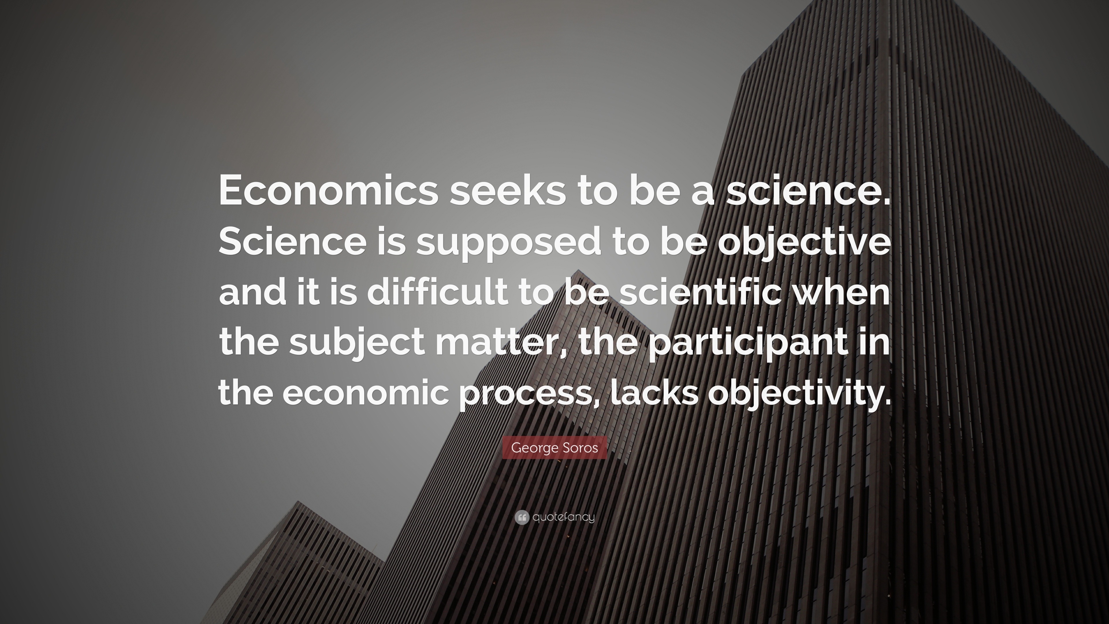 George Soros Quote: “Economics seeks to be a science. Science is ...