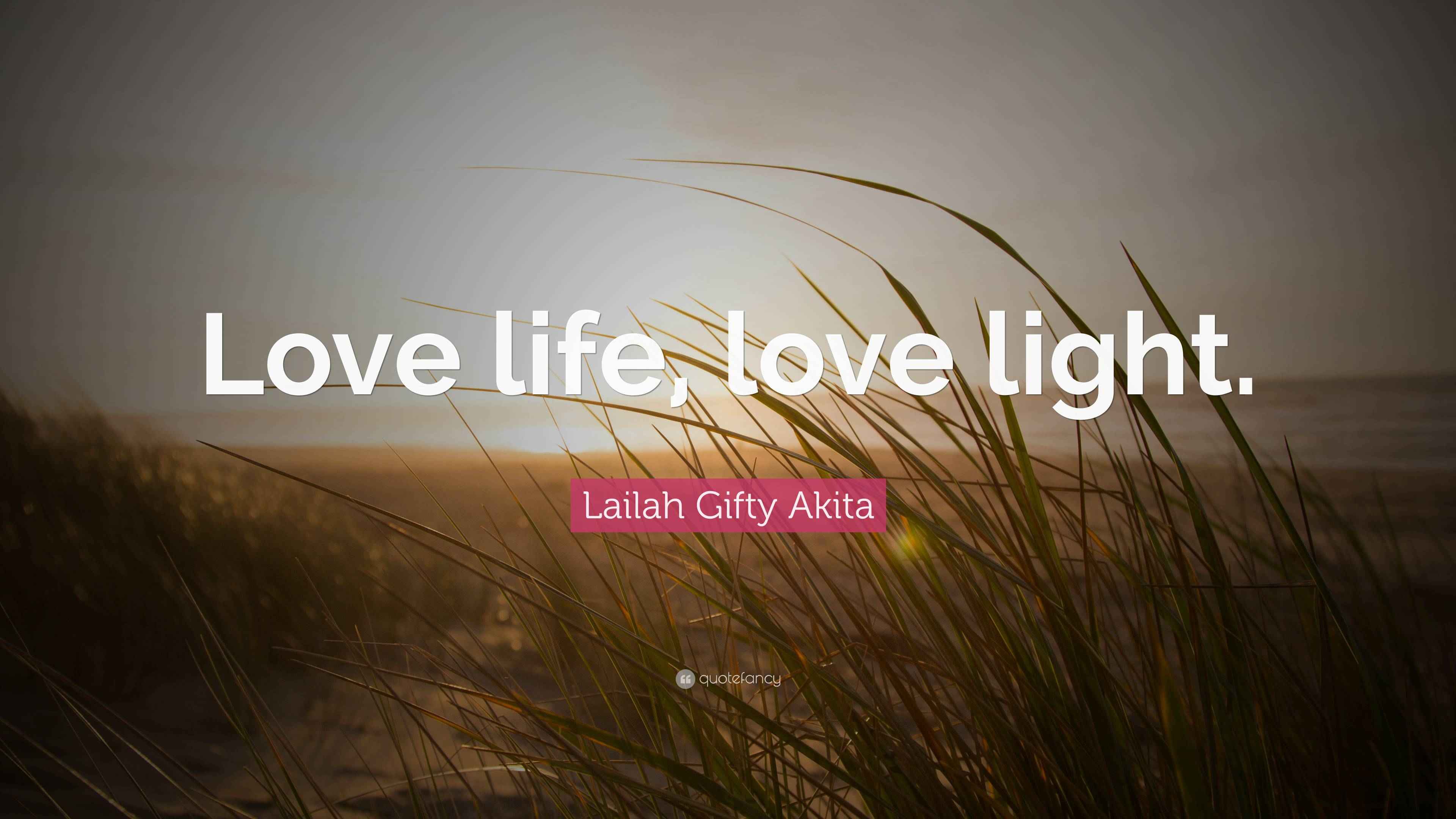 Lailah Gifty Akita Quote: “Love life, love light.”