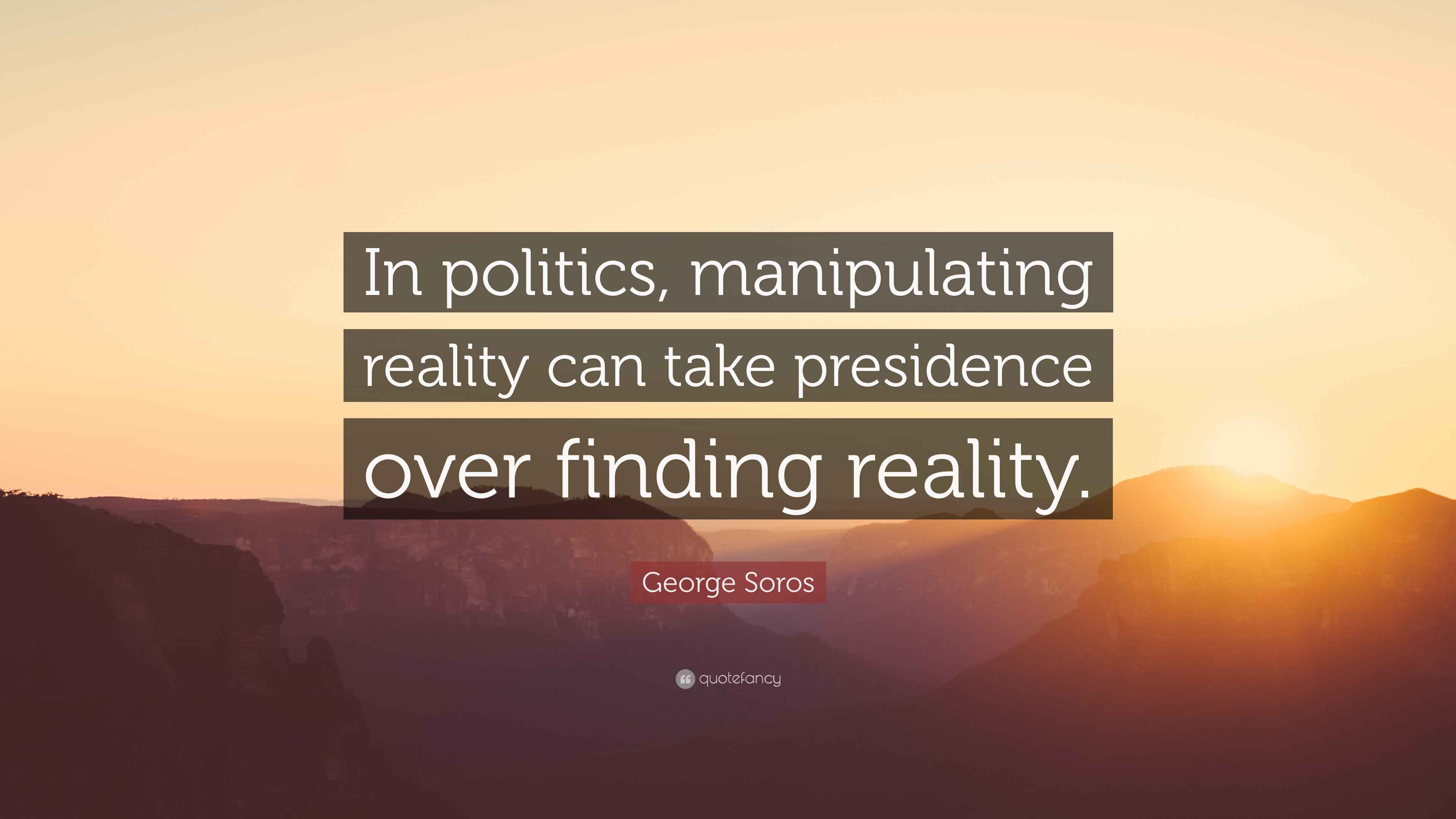 George Soros Quote: “In politics, manipulating reality can take ...