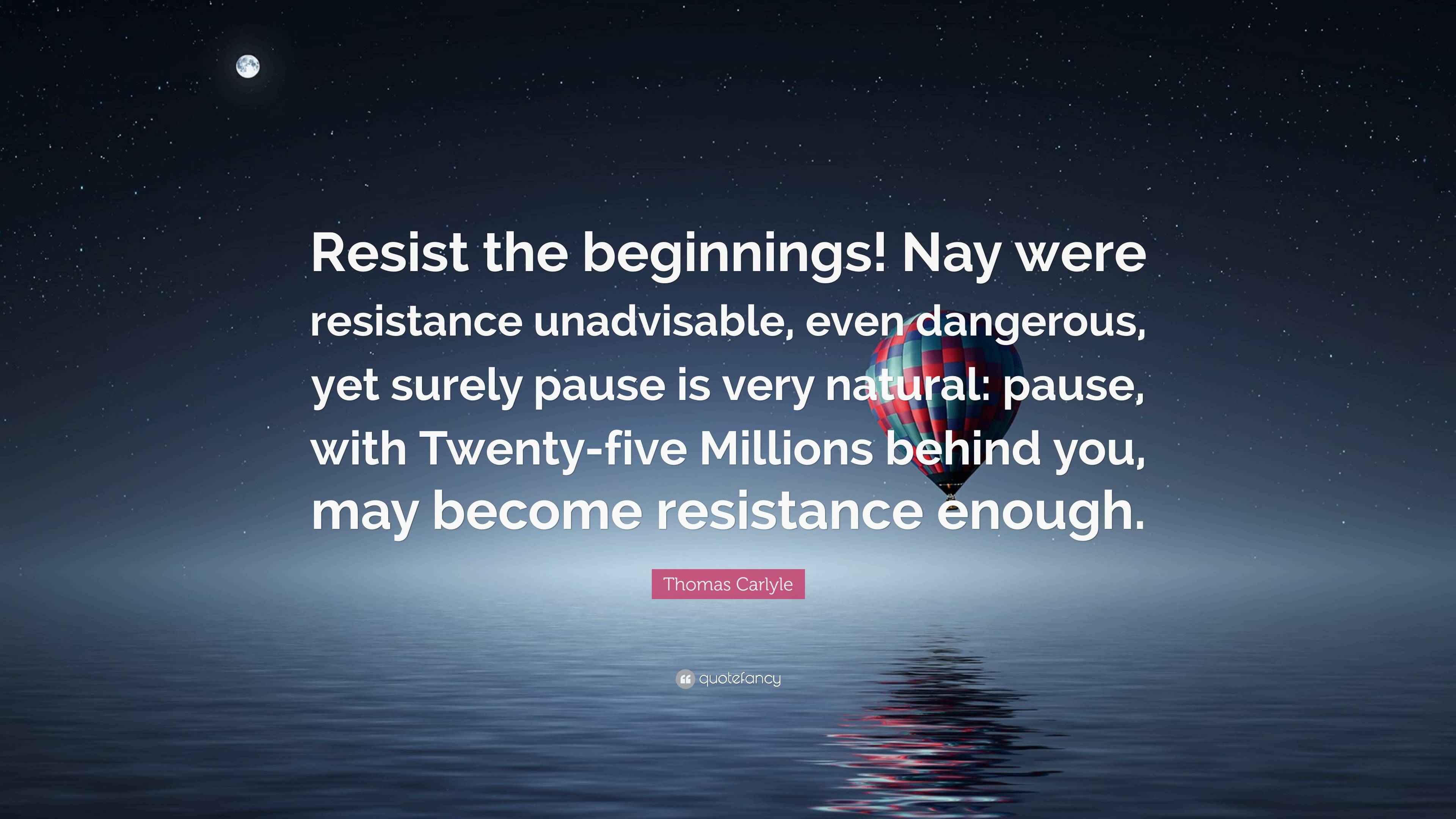 Thomas Carlyle Quote: “Resist the beginnings! Nay were resistance ...
