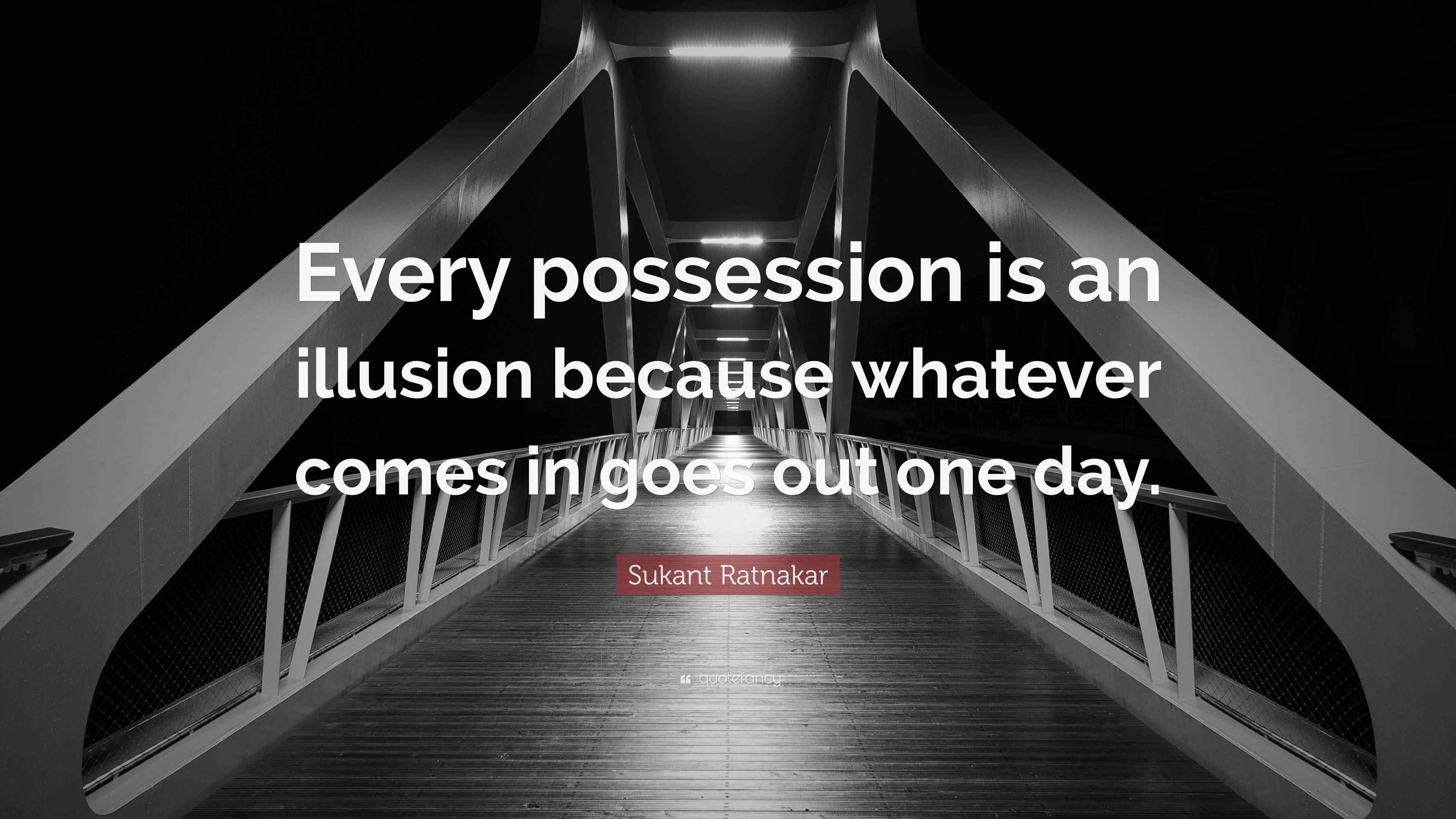 Sukant Ratnakar Quote: “Every possession is an illusion because whatever comes in goes out one day.”