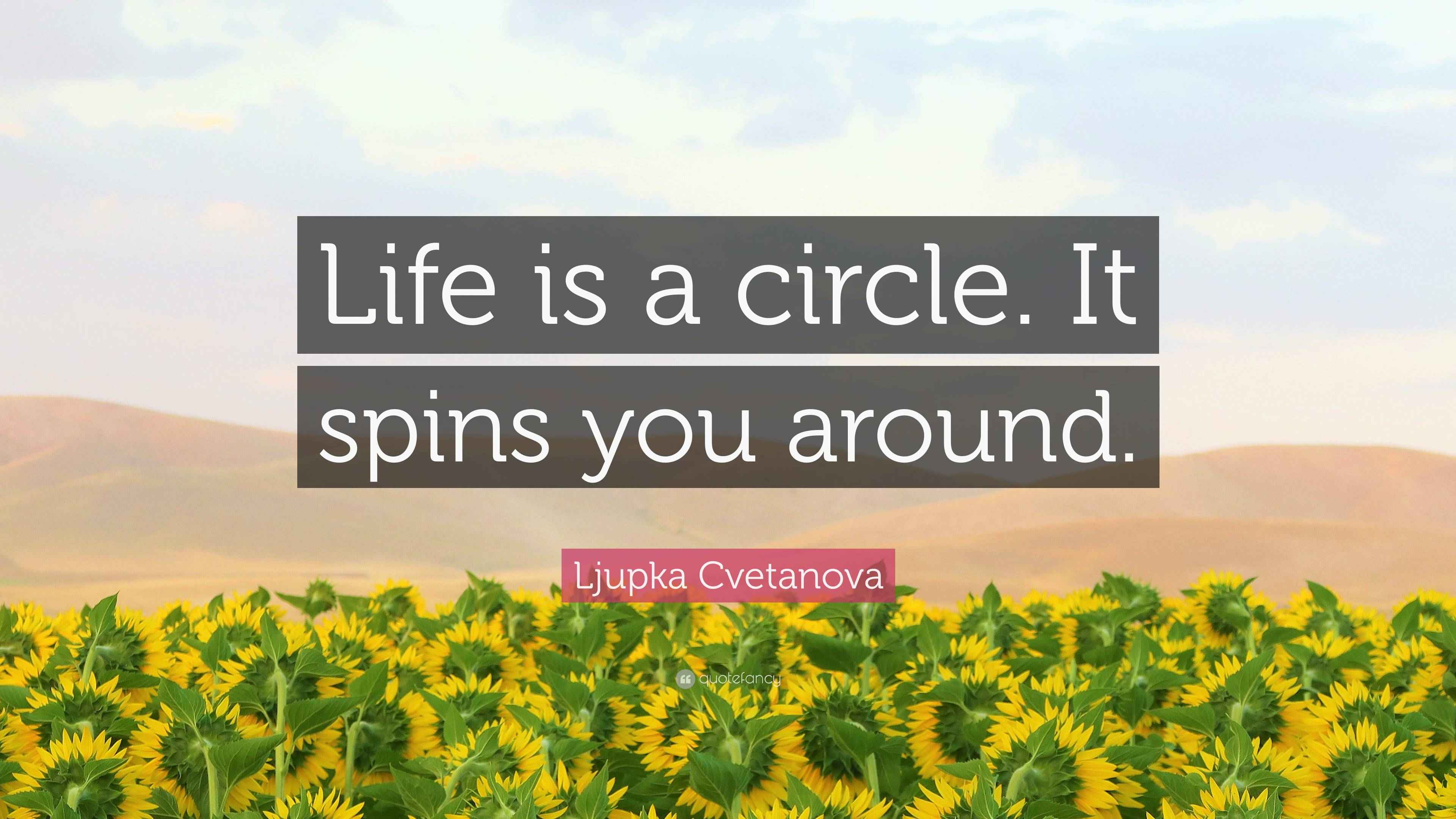 Ljupka Cvetanova Quote: “Life is a circle. It spins you around.”