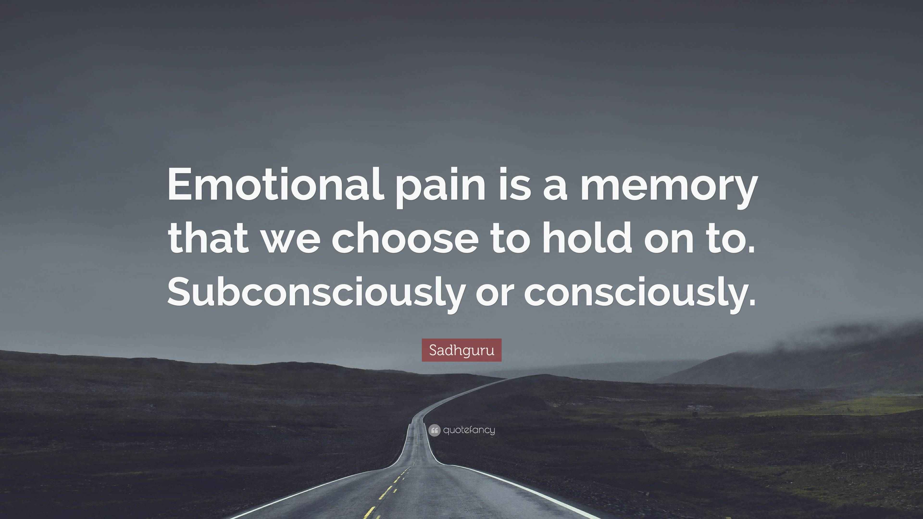 Sadhguru Quote: “Emotional pain is a memory that we choose to hold on ...