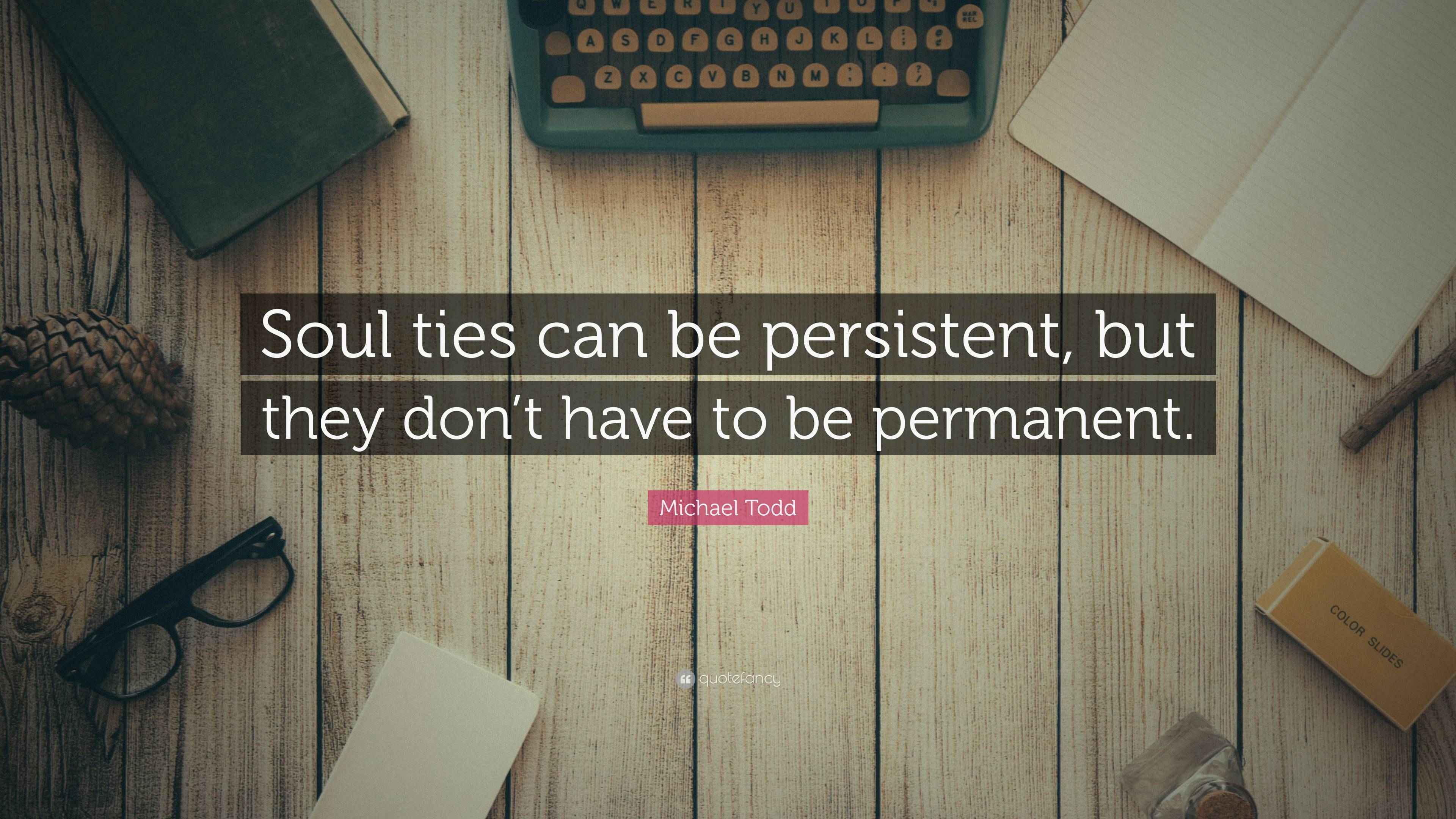 Michael Todd Quote: “Soul ties can be persistent, but they don’t have ...