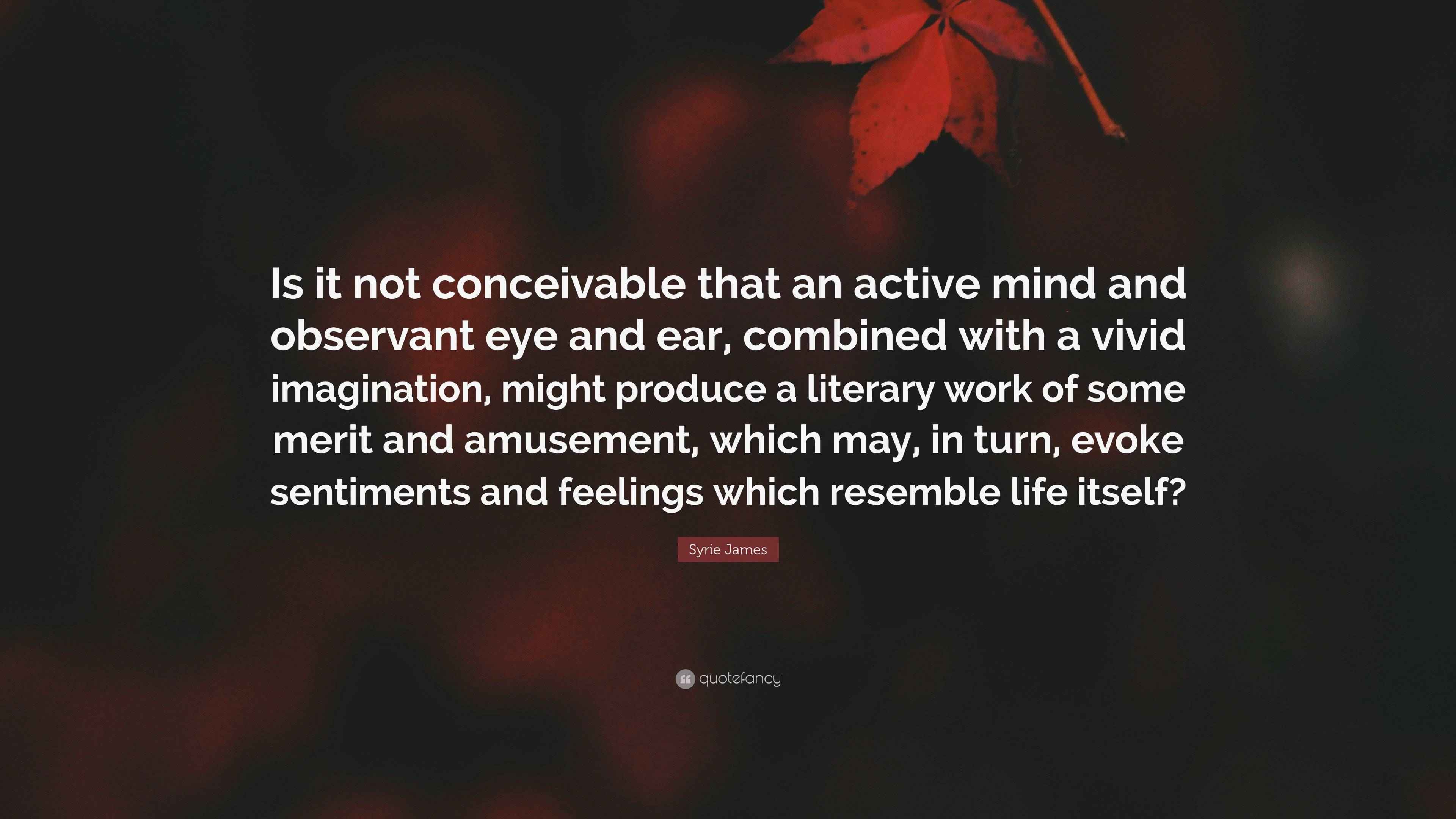 Syrie James Quote: “Is it not conceivable that an active mind and ...