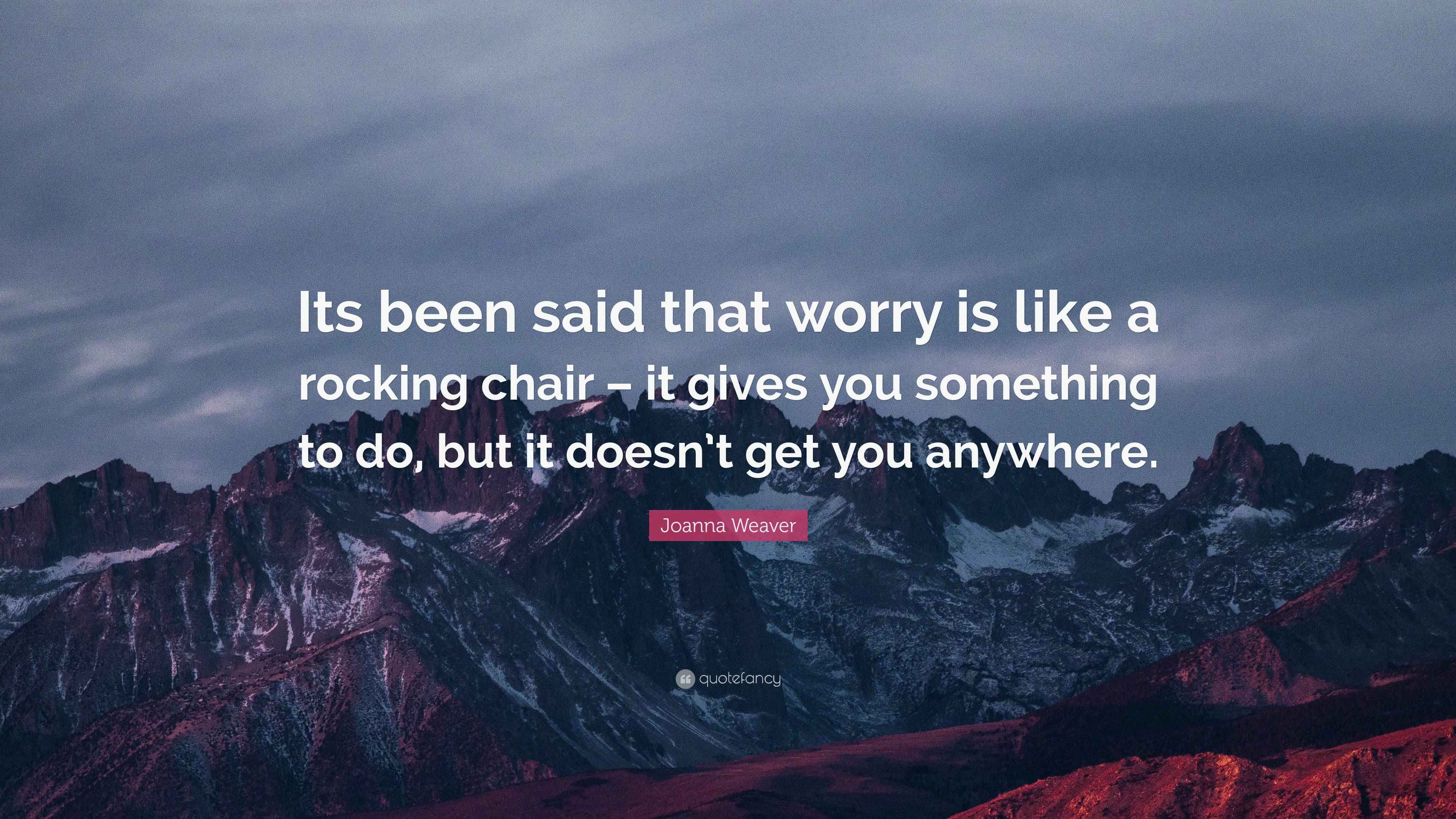 Joanna Weaver Quote: “Its been said that worry is like a rocking chair ...