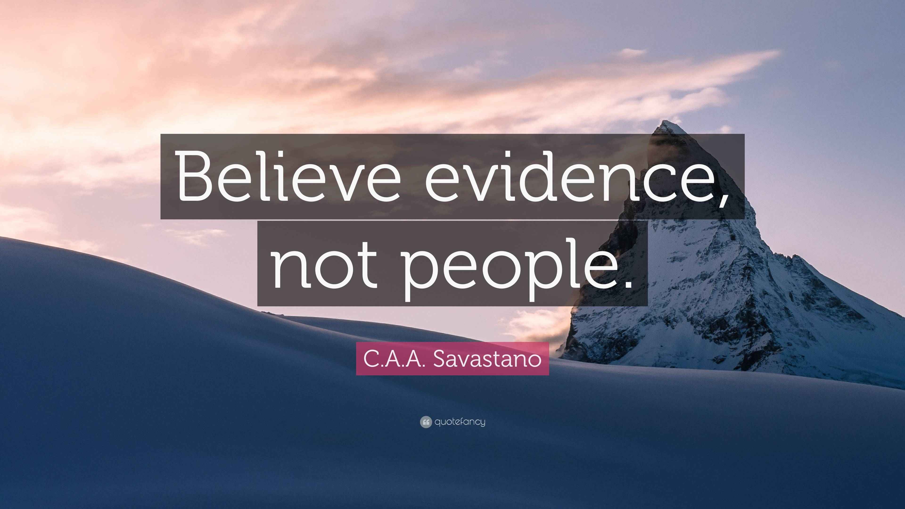 C.A.A. Savastano Quote: “Believe evidence, not people.”