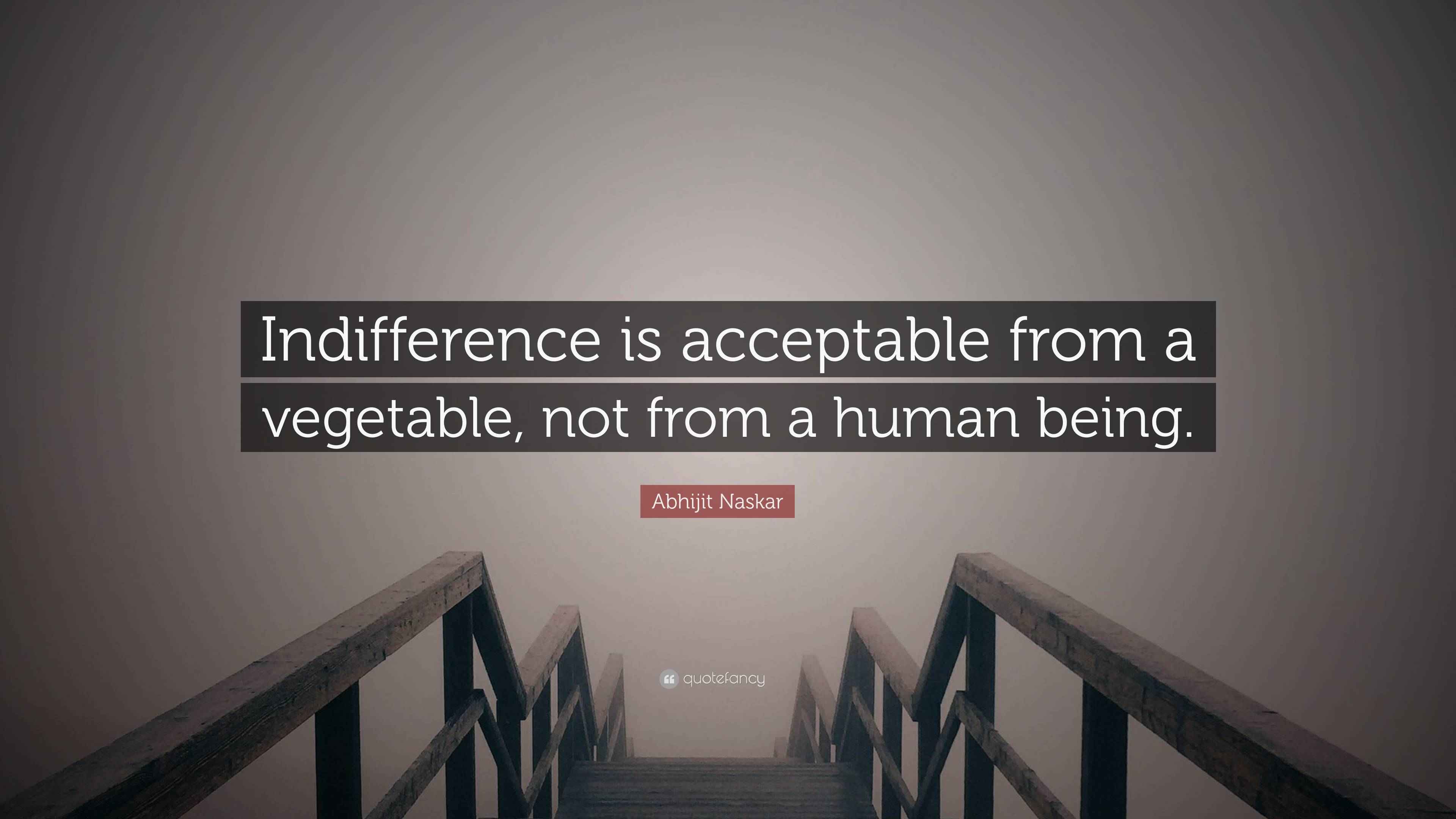 Abhijit Naskar Quote: “Indifference is acceptable from a vegetable, not ...