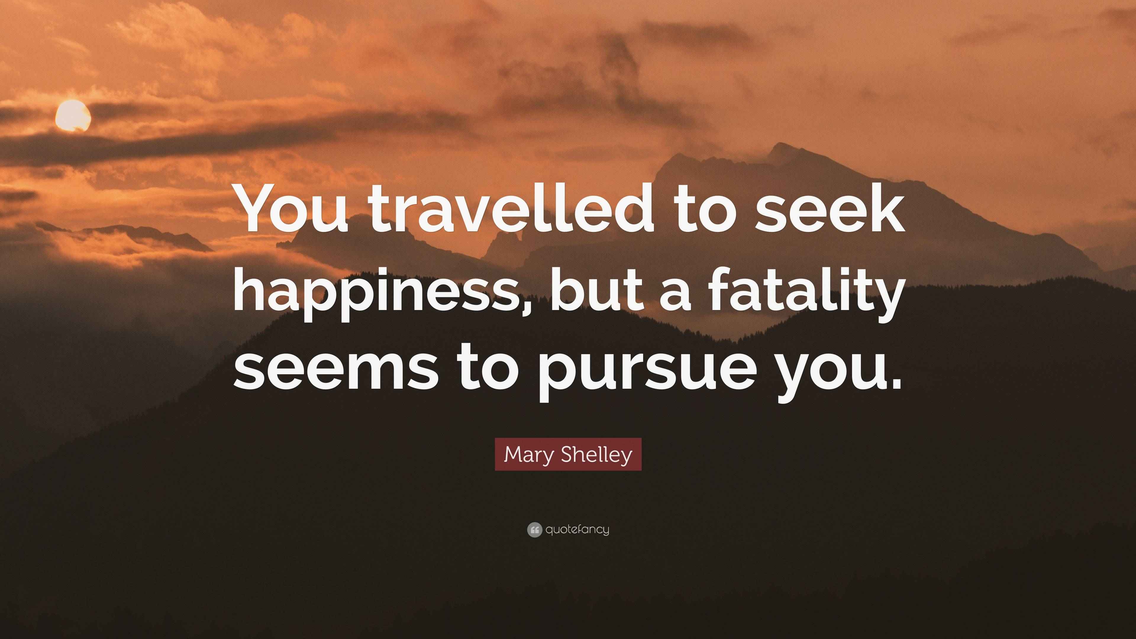 Mary Shelley Quote: “You travelled to seek happiness, but a fatality ...