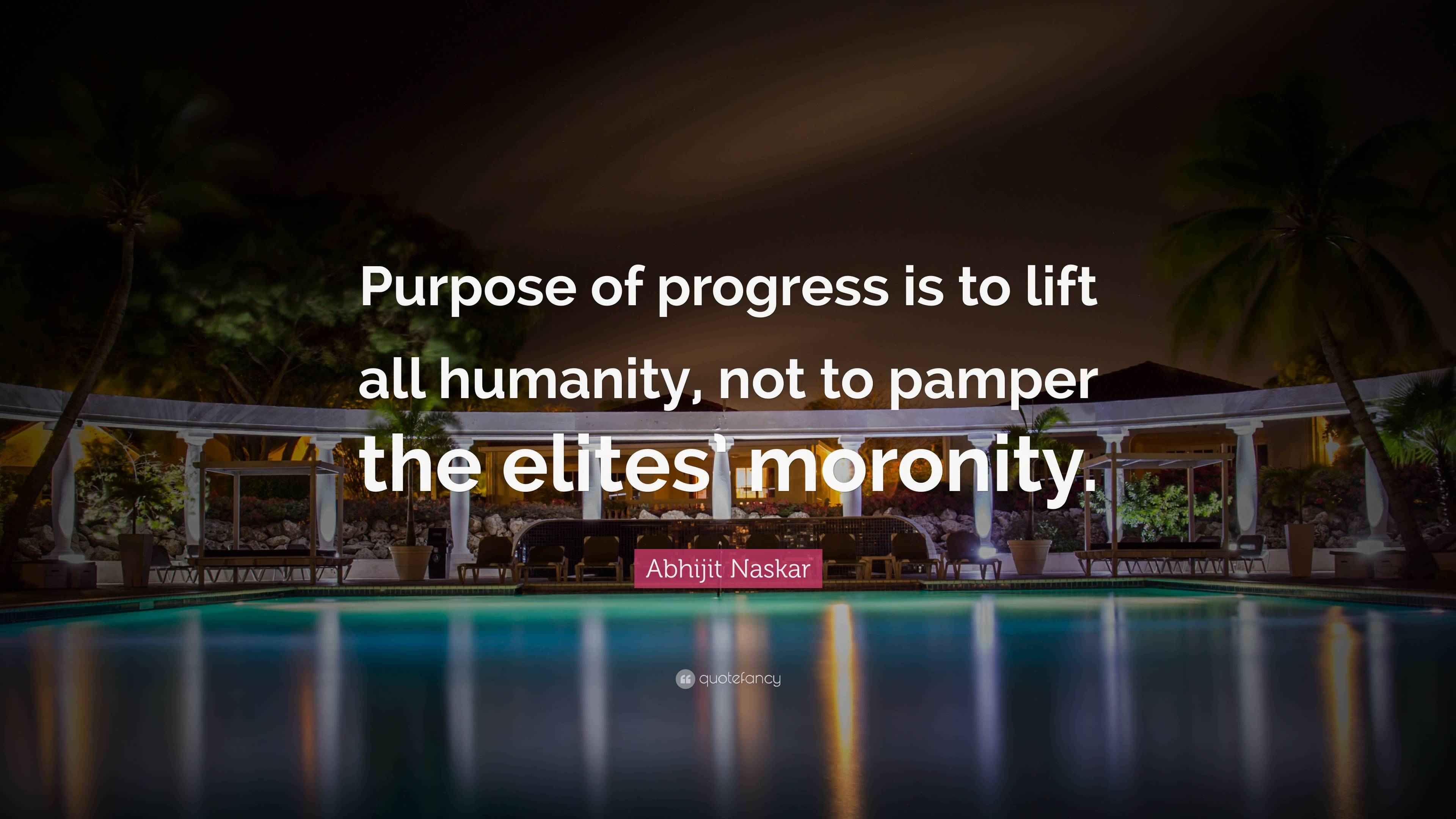 Abhijit Naskar Quote: “Purpose of progress is to lift all humanity, not ...