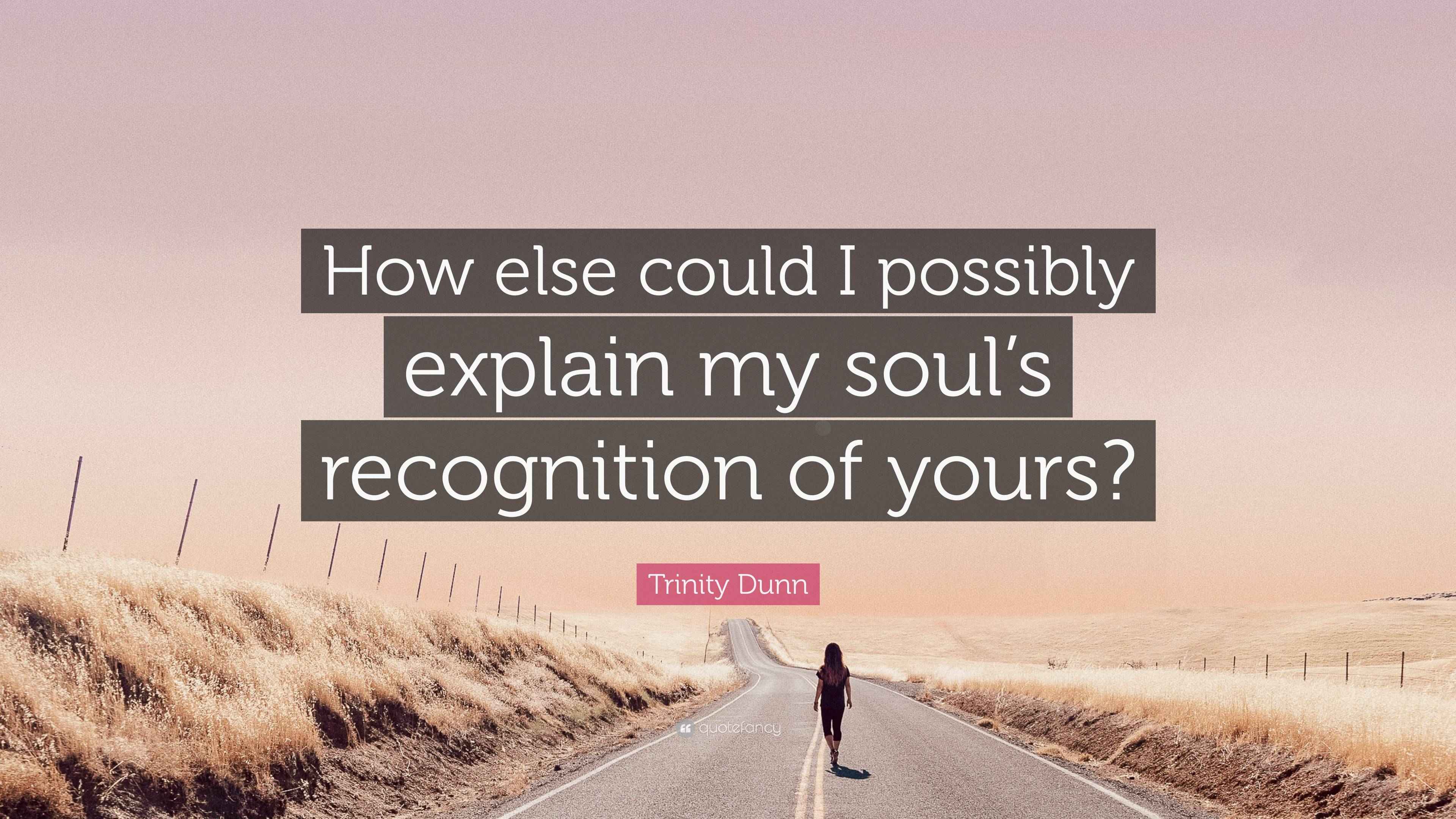 Trinity Dunn Quote: “How else could I possibly explain my soul’s ...