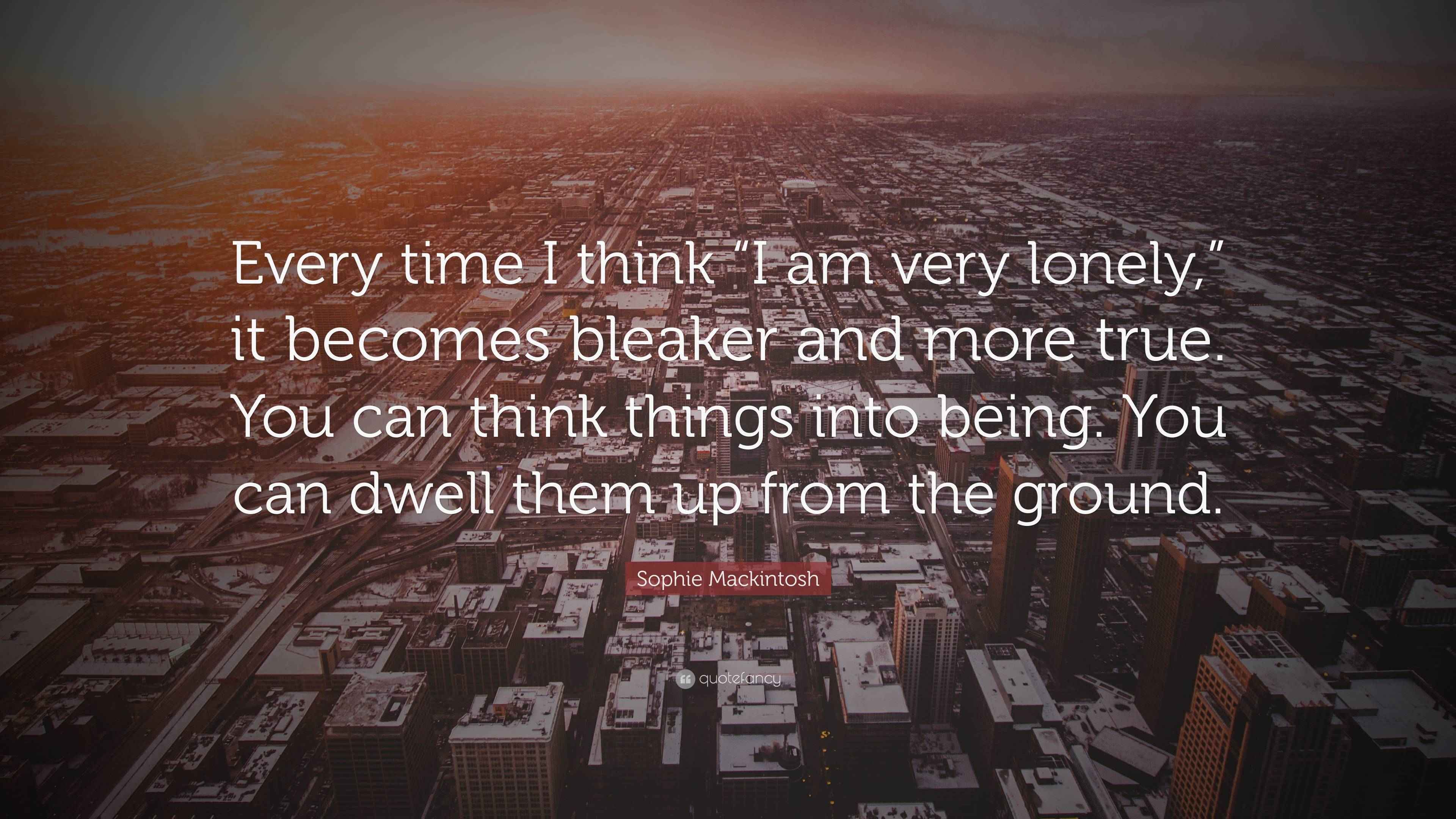 Sophie Mackintosh Quote: “Every time I think “I am very lonely,” it ...