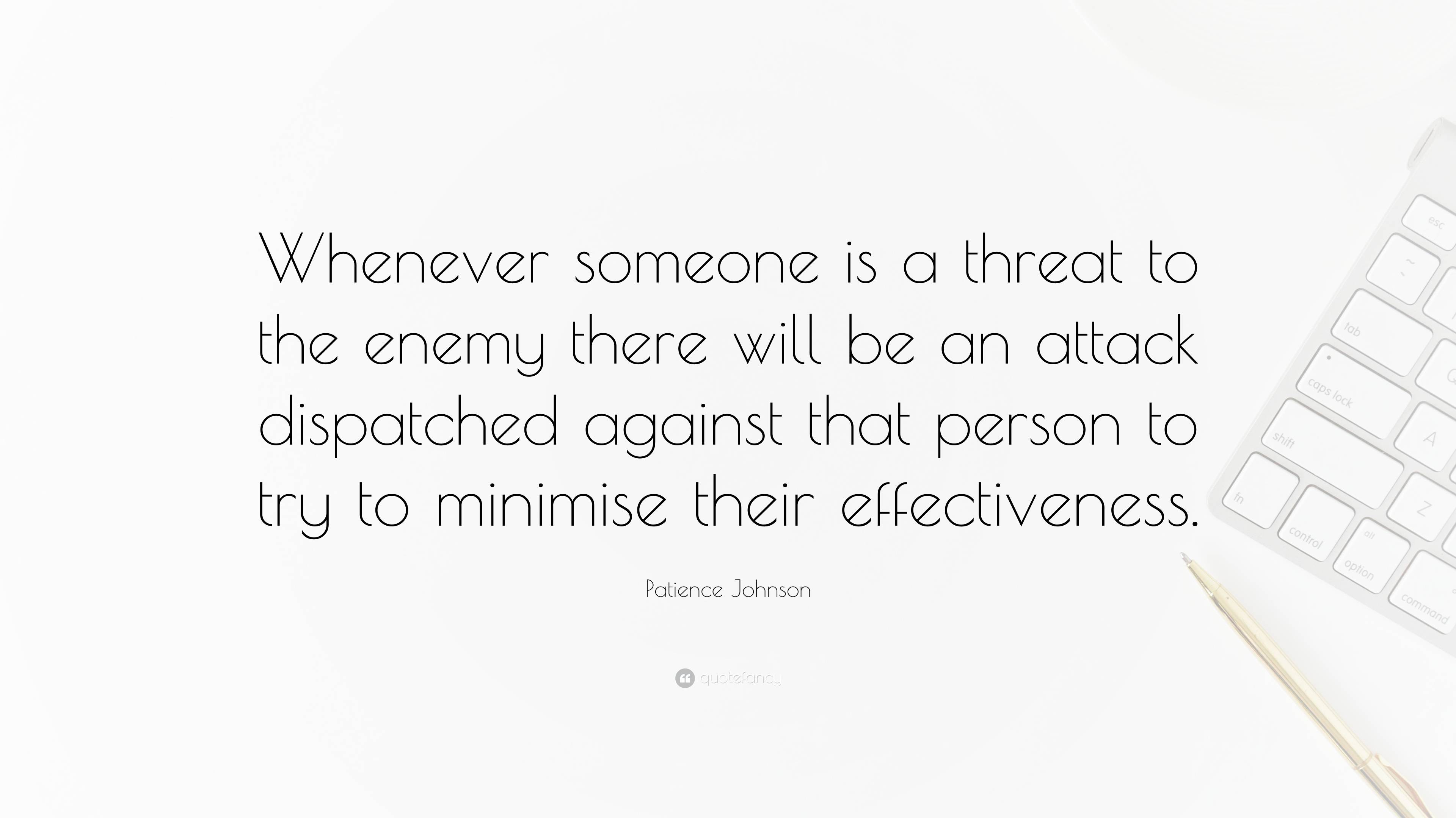 Patience Johnson Quote: “Whenever someone is a threat to the enemy ...