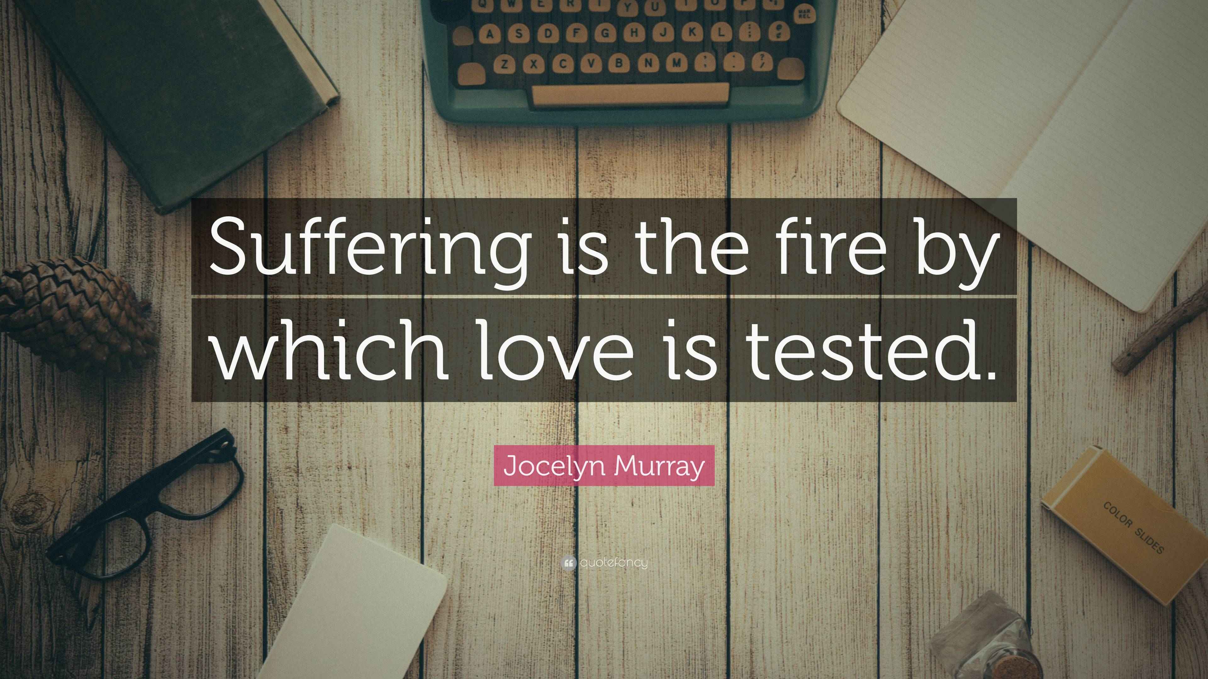 Jocelyn Murray Quote: “Suffering is the fire by which love is tested.”
