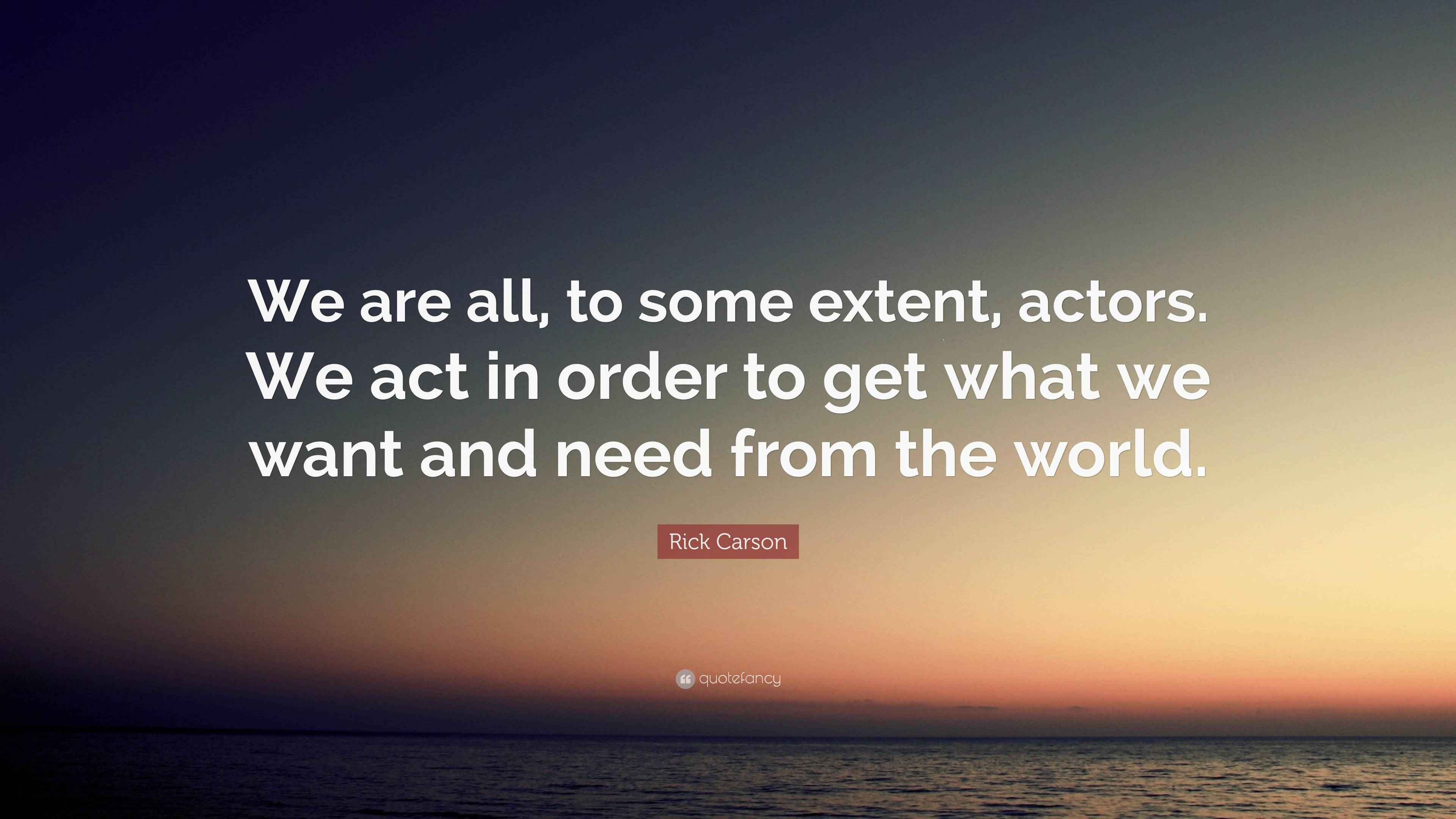 Rick Carson Quote: “We are all, to some extent, actors. We act in order ...