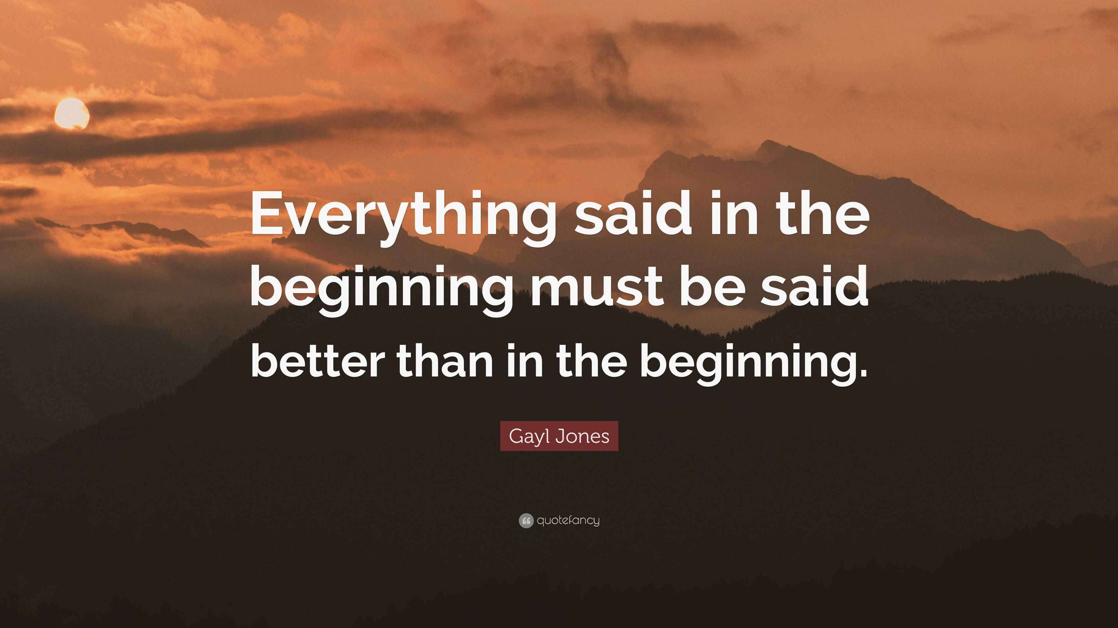 Gayl Jones Quote: “Everything said in the beginning must be said better ...