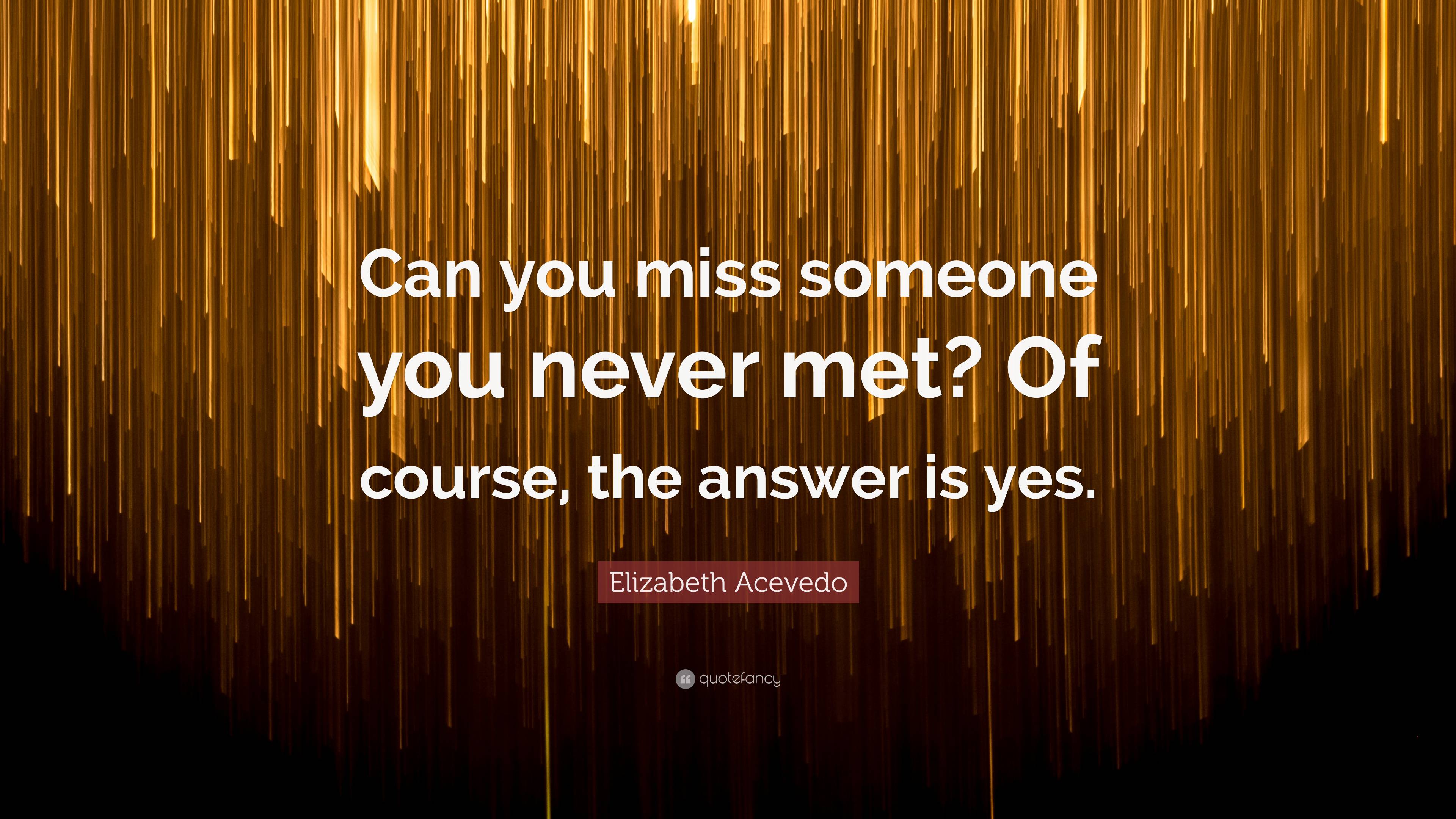 Elizabeth Acevedo Quote: “Can you miss someone you never met? Of course ...