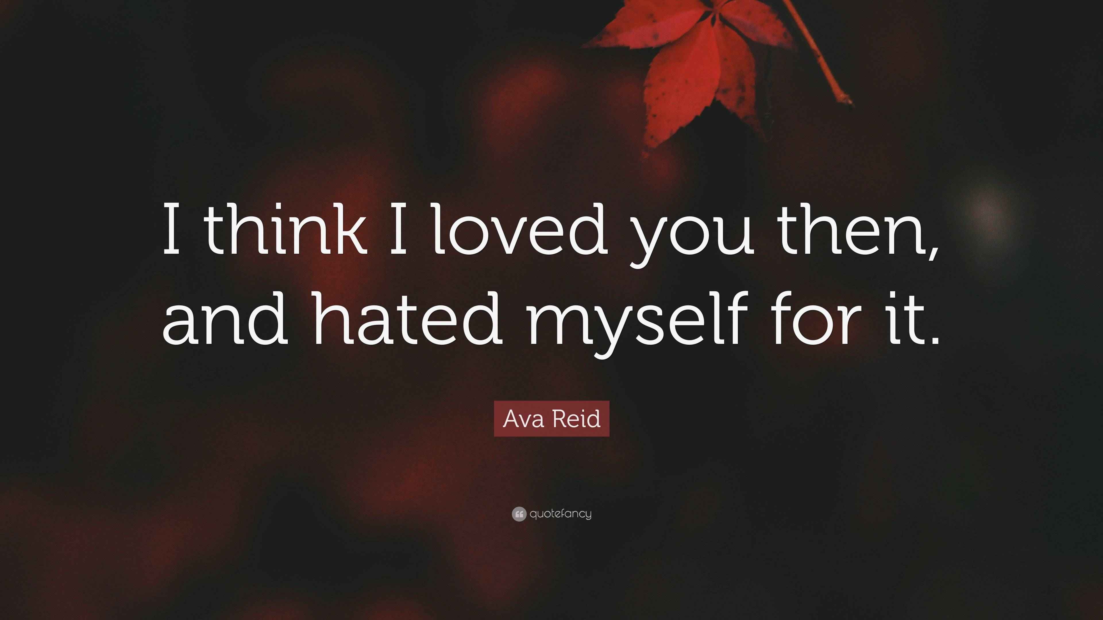 Ava Reid Quote: “I think I loved you then, and hated myself for it.”
