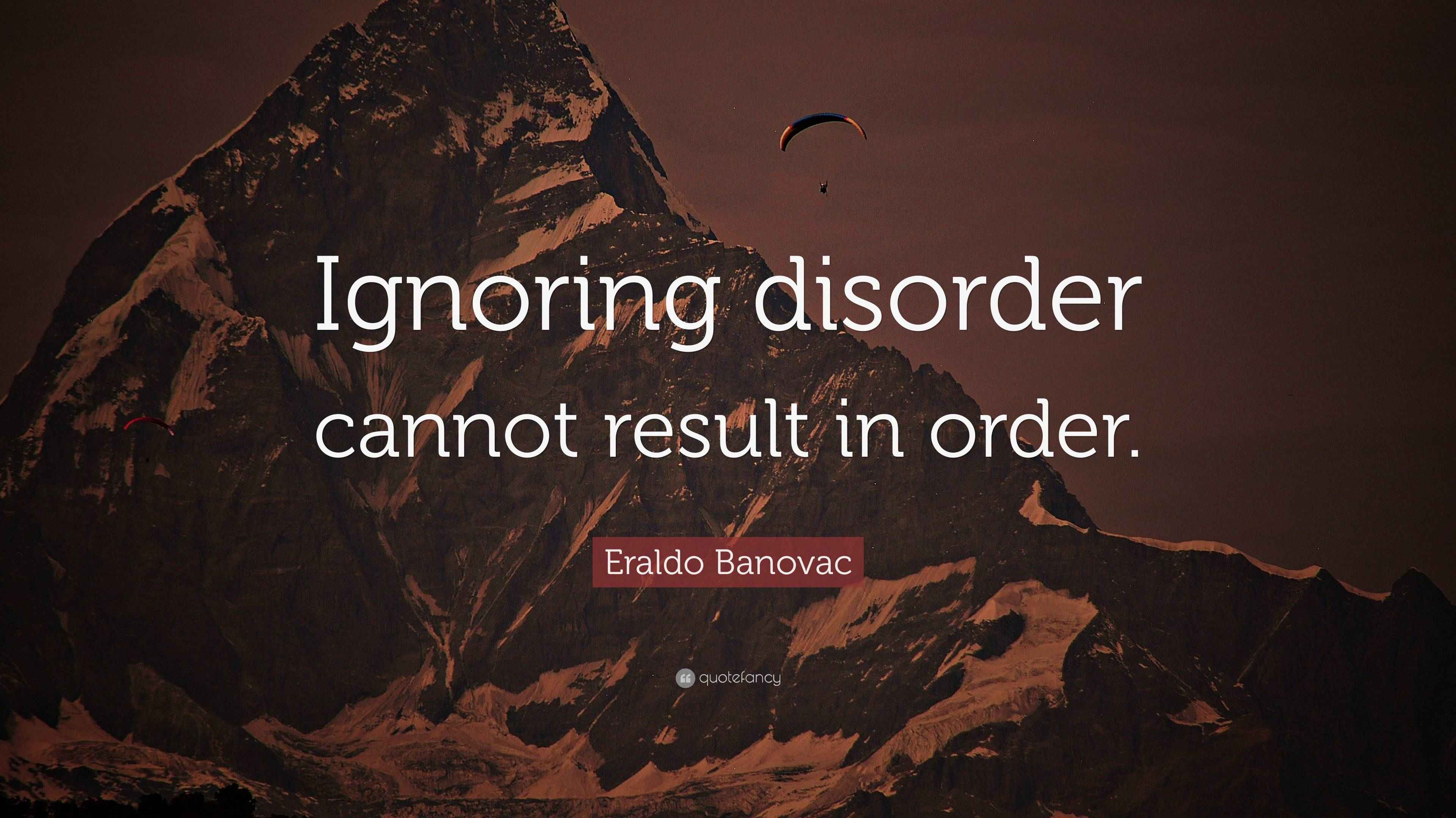 Eraldo Banovac Quote: “Ignoring disorder cannot result in order.”