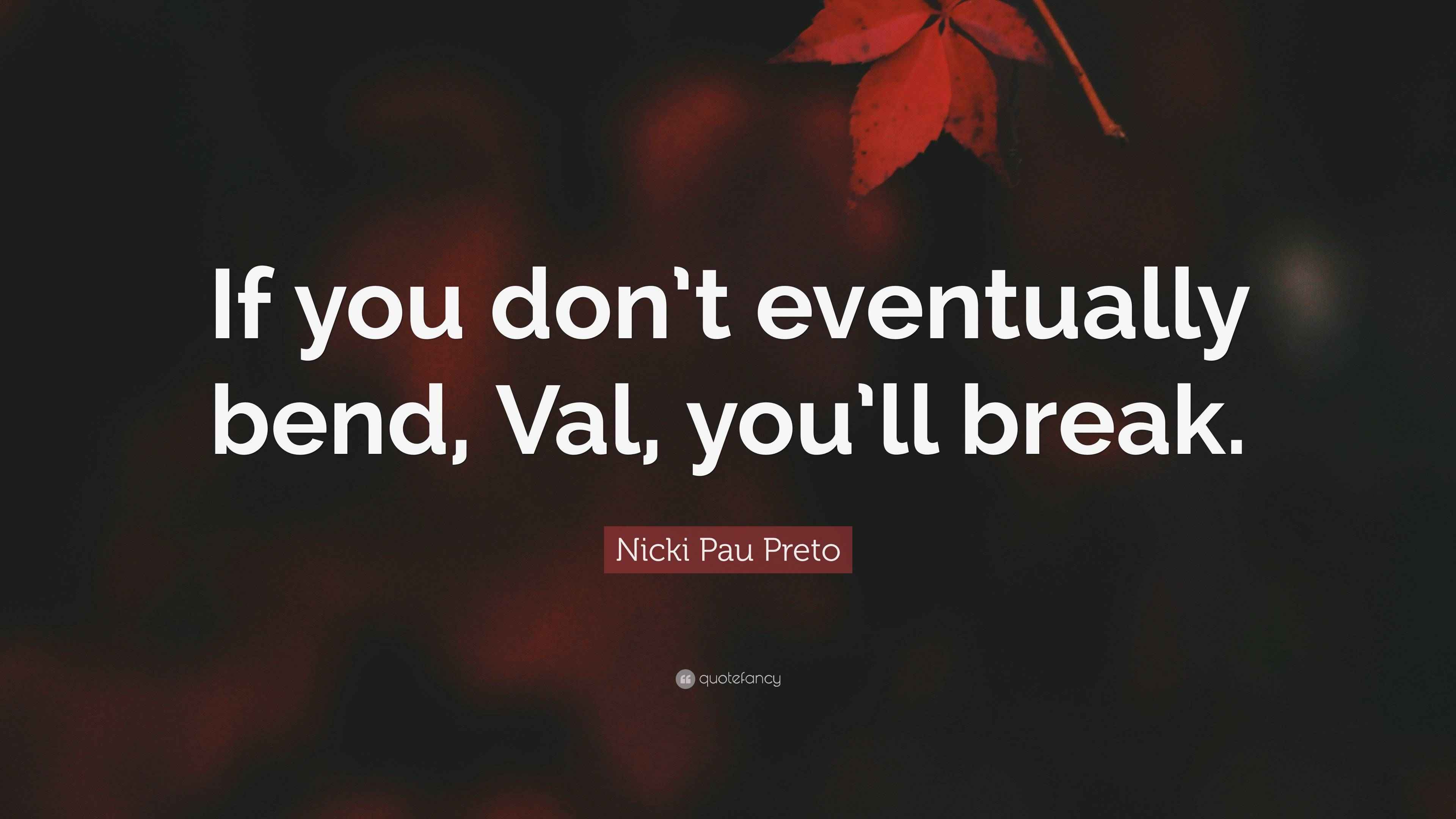 Nicki Pau Preto Quote: “If you don’t eventually bend, Val, you’ll break.”