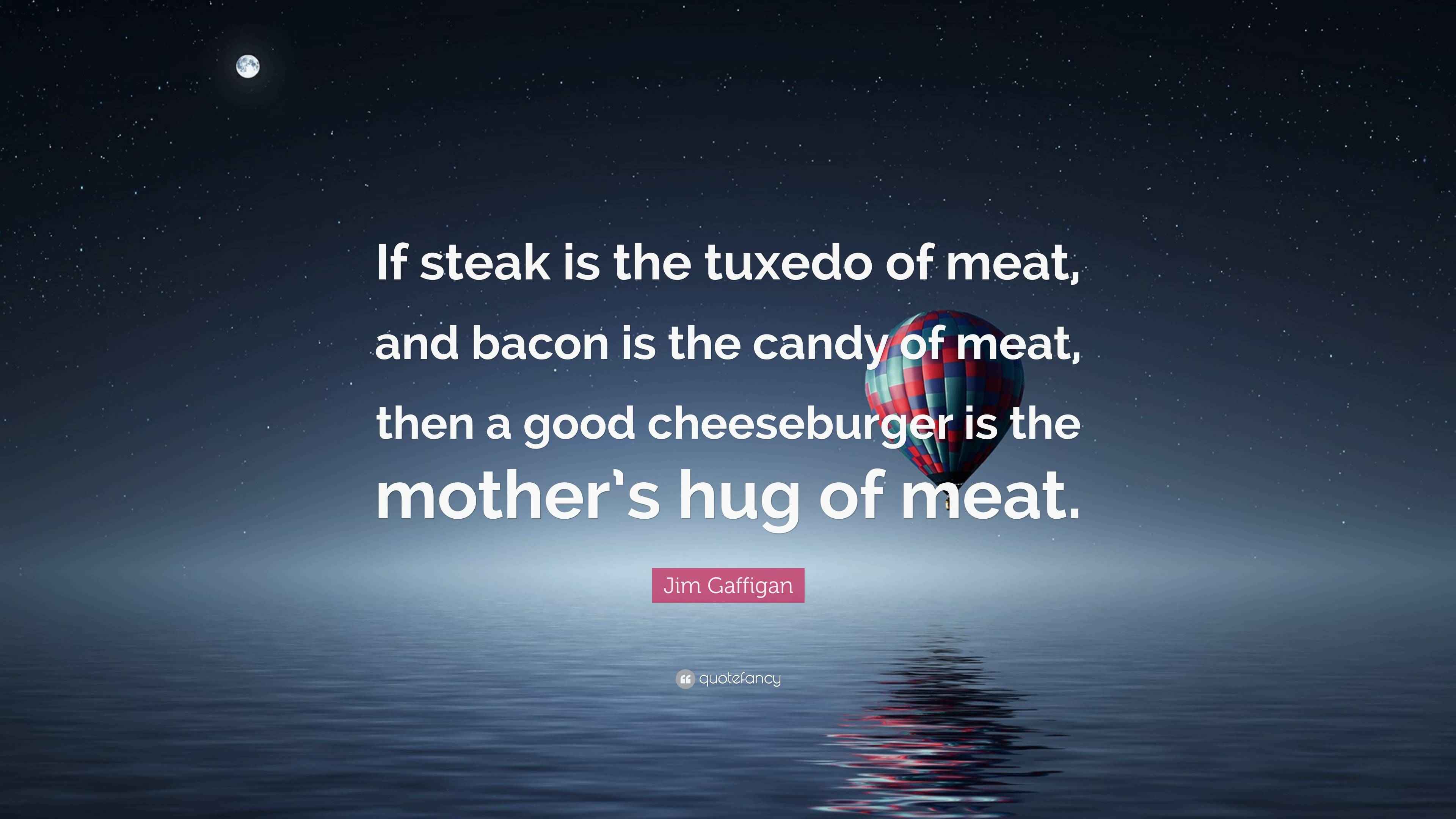 Jim Gaffigan Quote: “If steak is the tuxedo of meat, and bacon is the ...