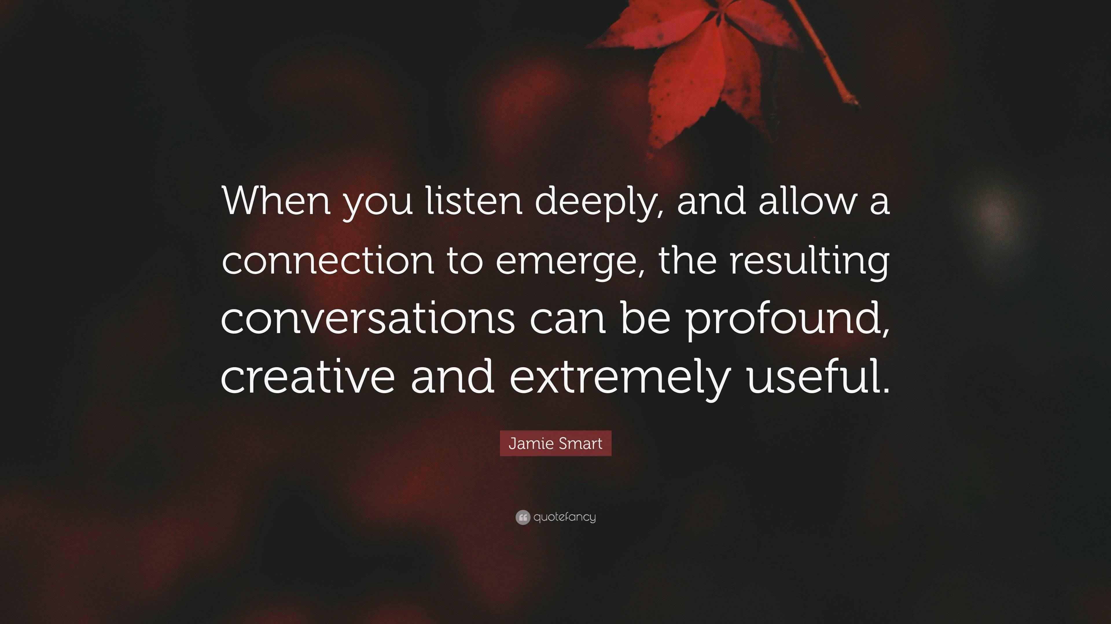 Jamie Smart Quote: “When you listen deeply, and allow a connection to ...