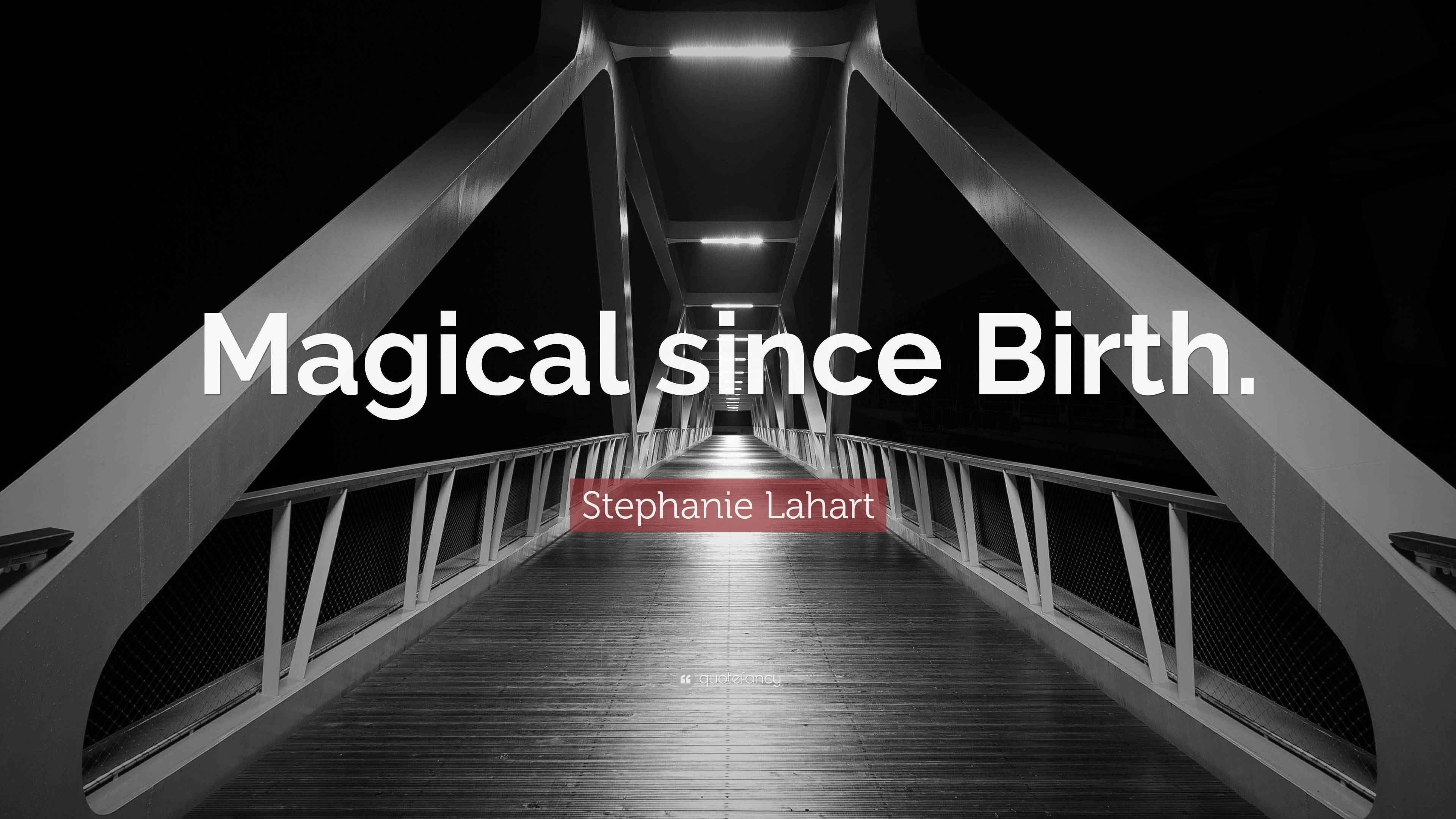 Stephanie Lahart Quote: “Magical since Birth.”