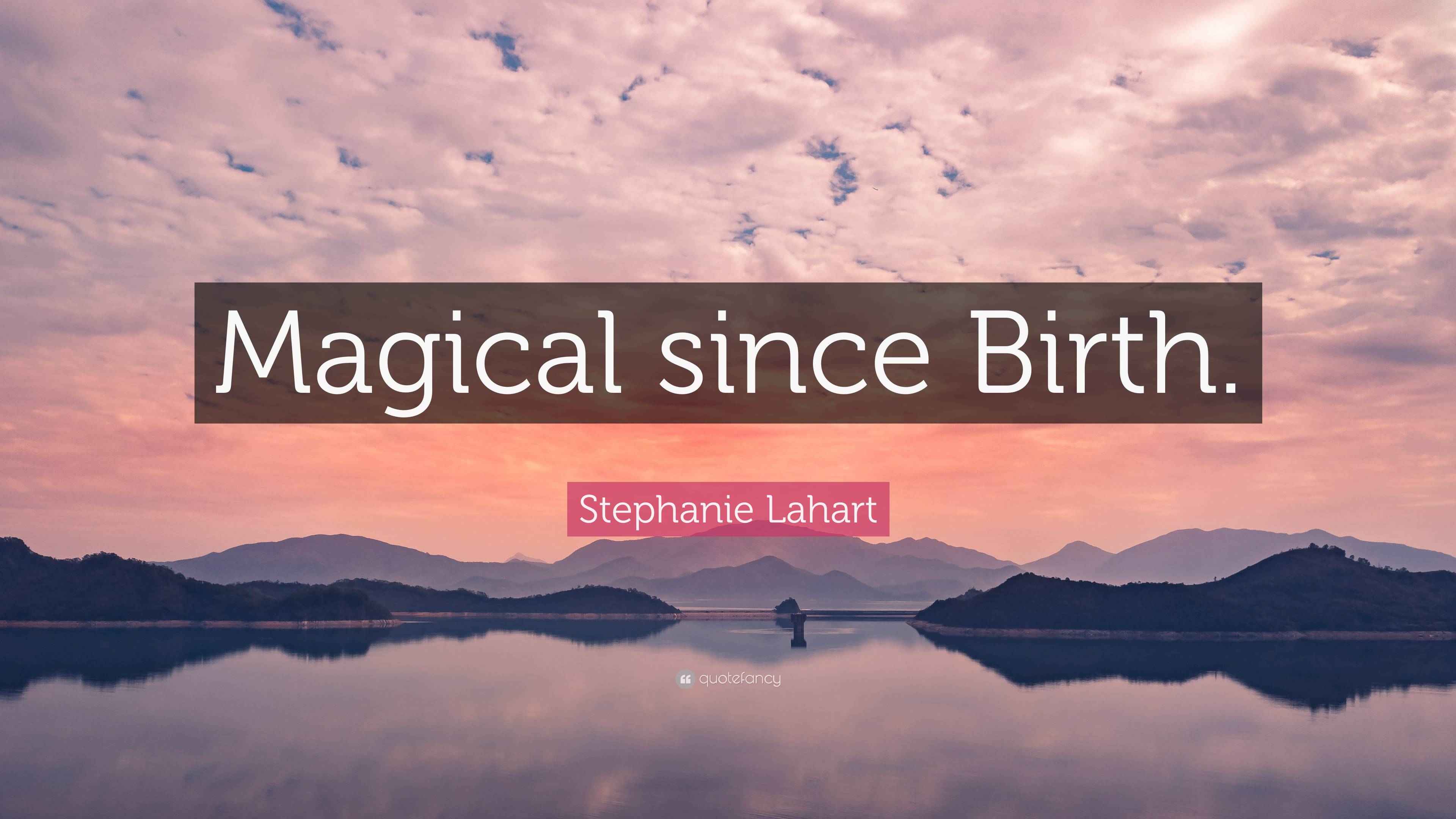 Stephanie Lahart Quote: “Magical since Birth.”