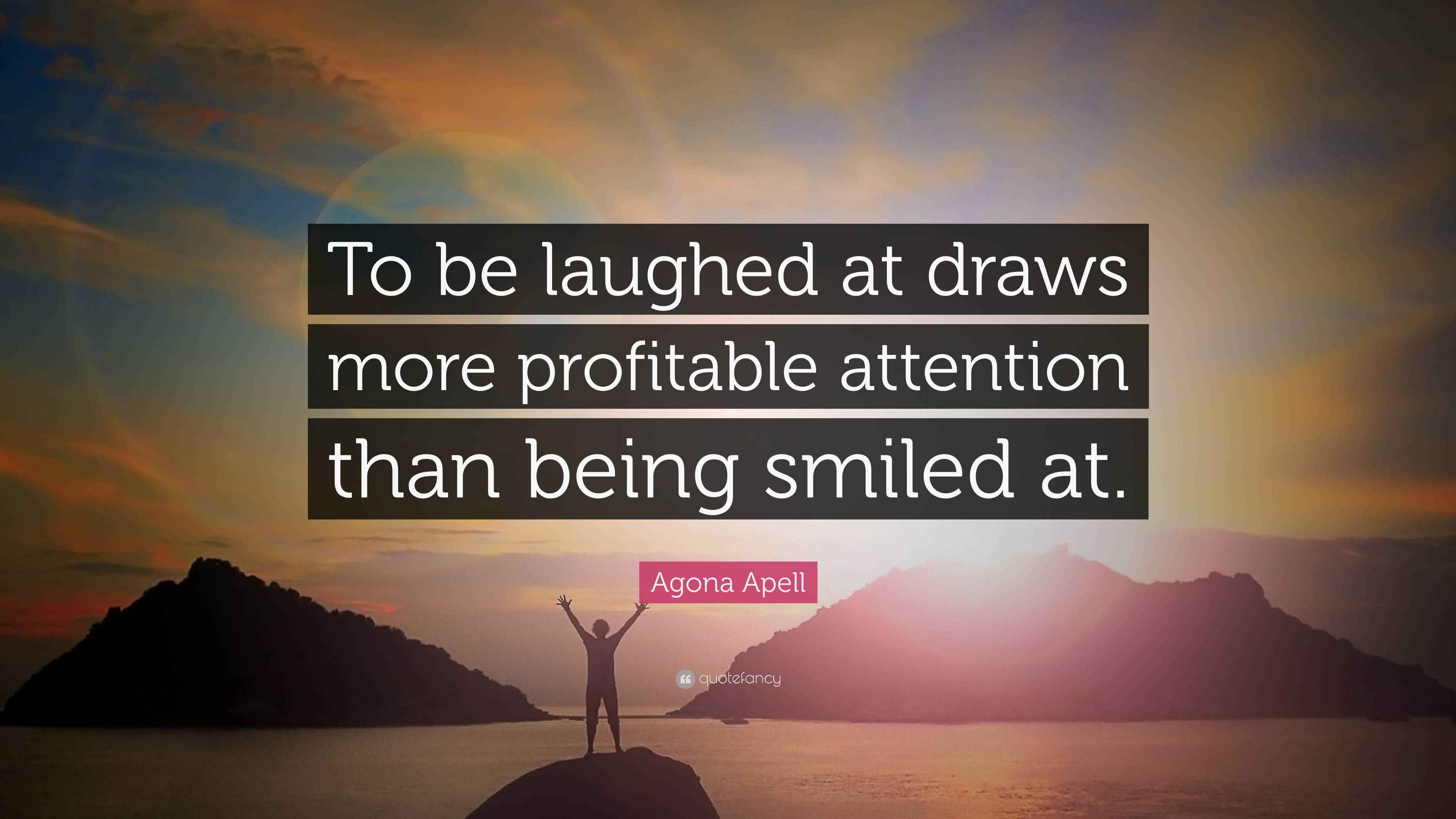 Agona Apell Quote: “To be laughed at draws more profitable attention ...