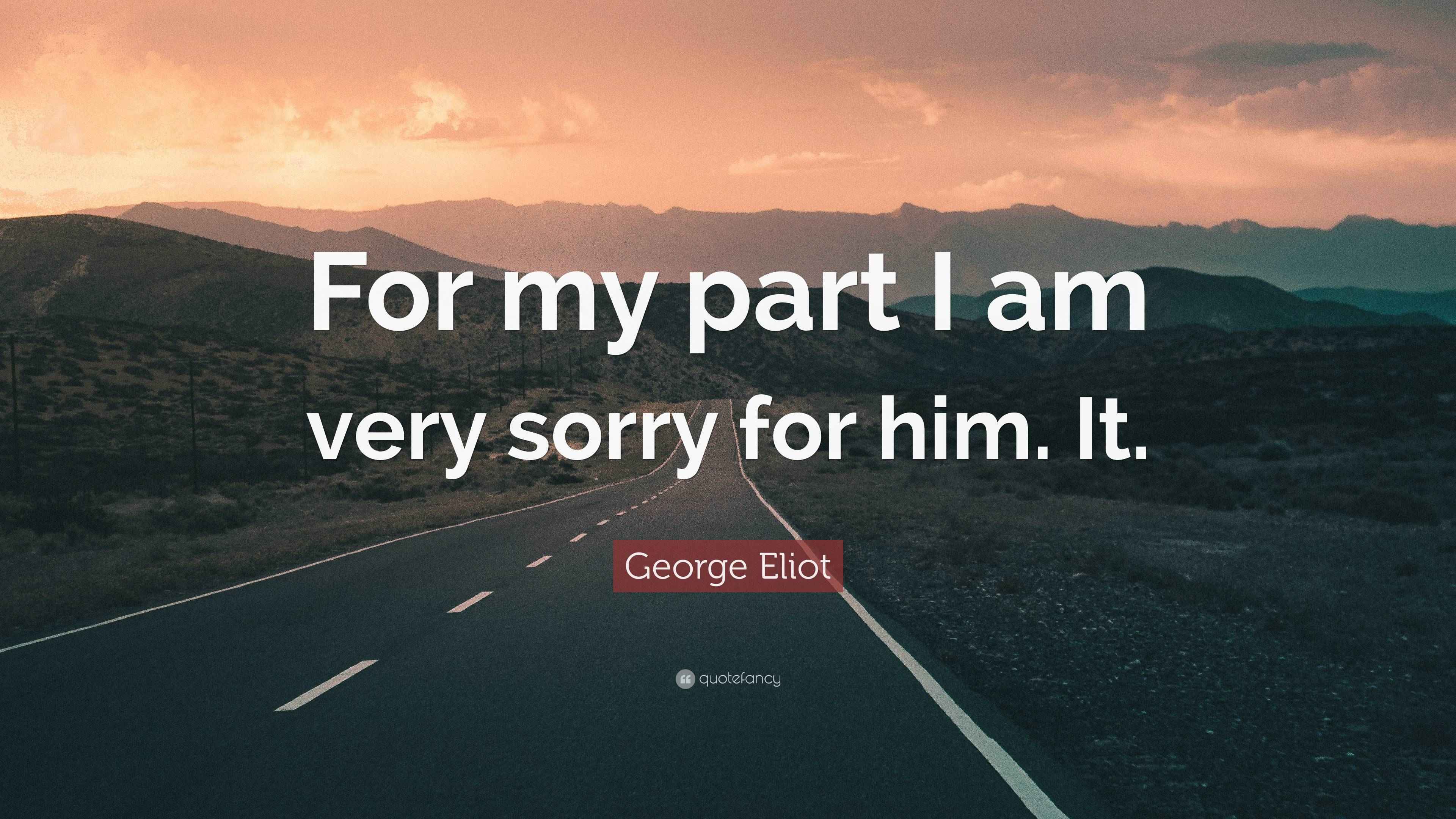 George Eliot Quote: “For my part I am very sorry for him. It.”