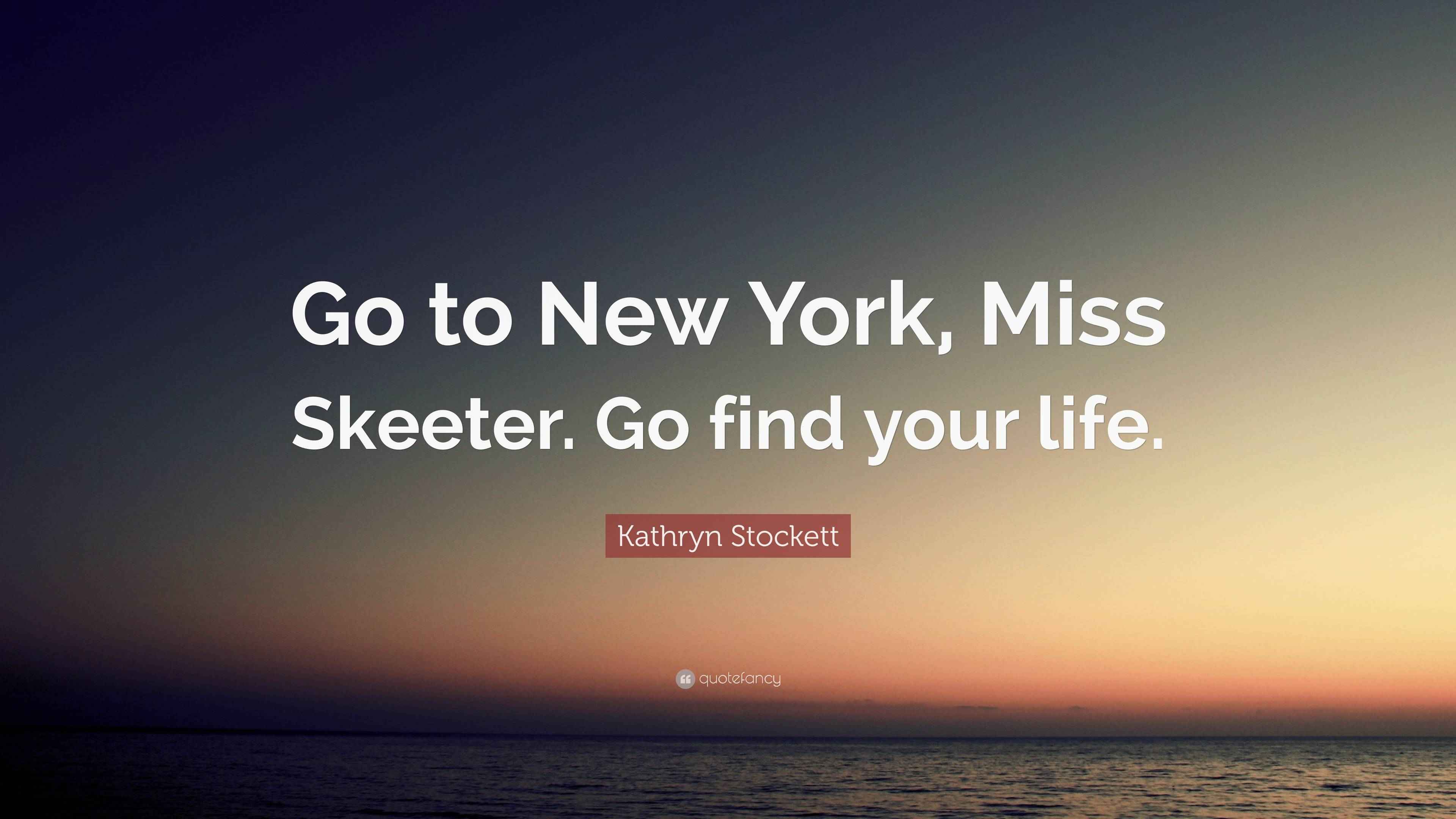 Kathryn Stockett Quote: “Go to New York, Miss Skeeter. Go find your life.”