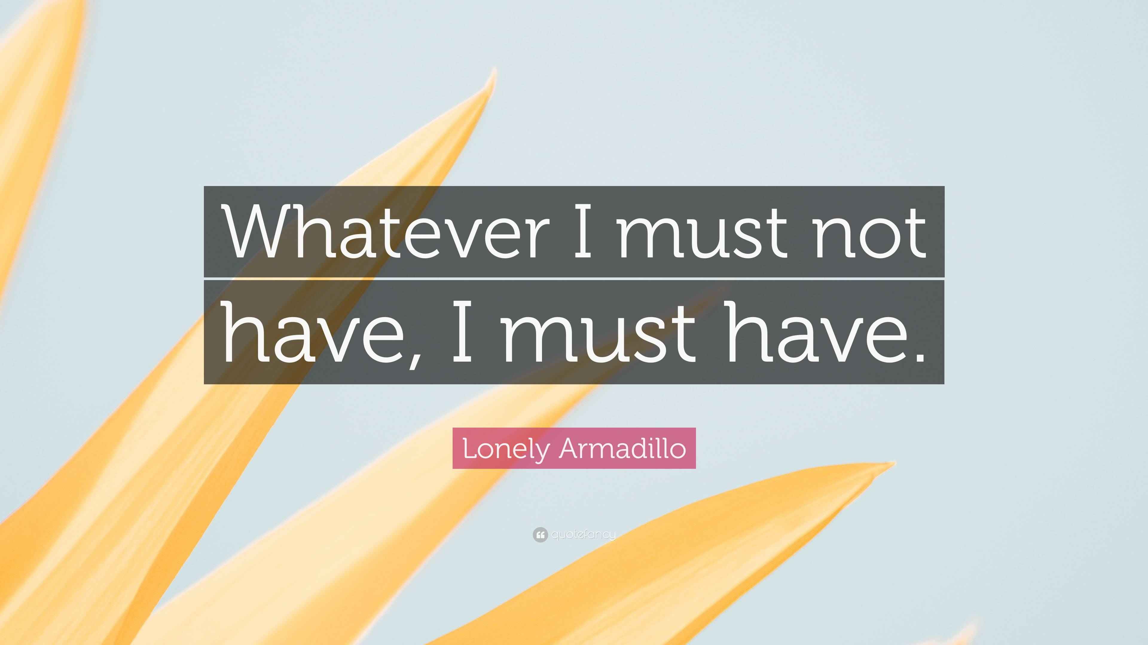 Lonely Armadillo Quote: “Whatever I must not have, I must have.”