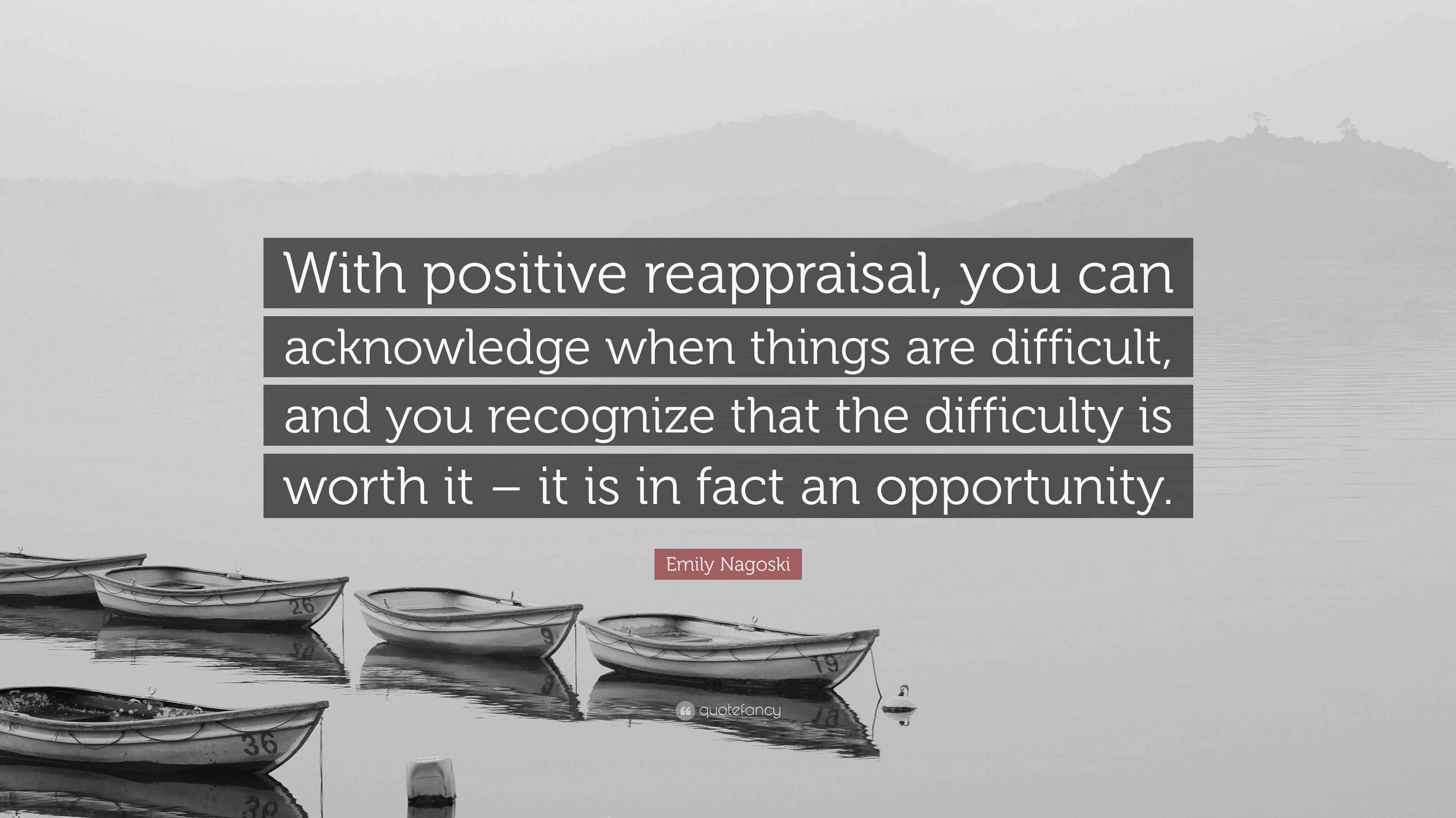 Emily Nagoski Quote: “With positive reappraisal, you can acknowledge ...