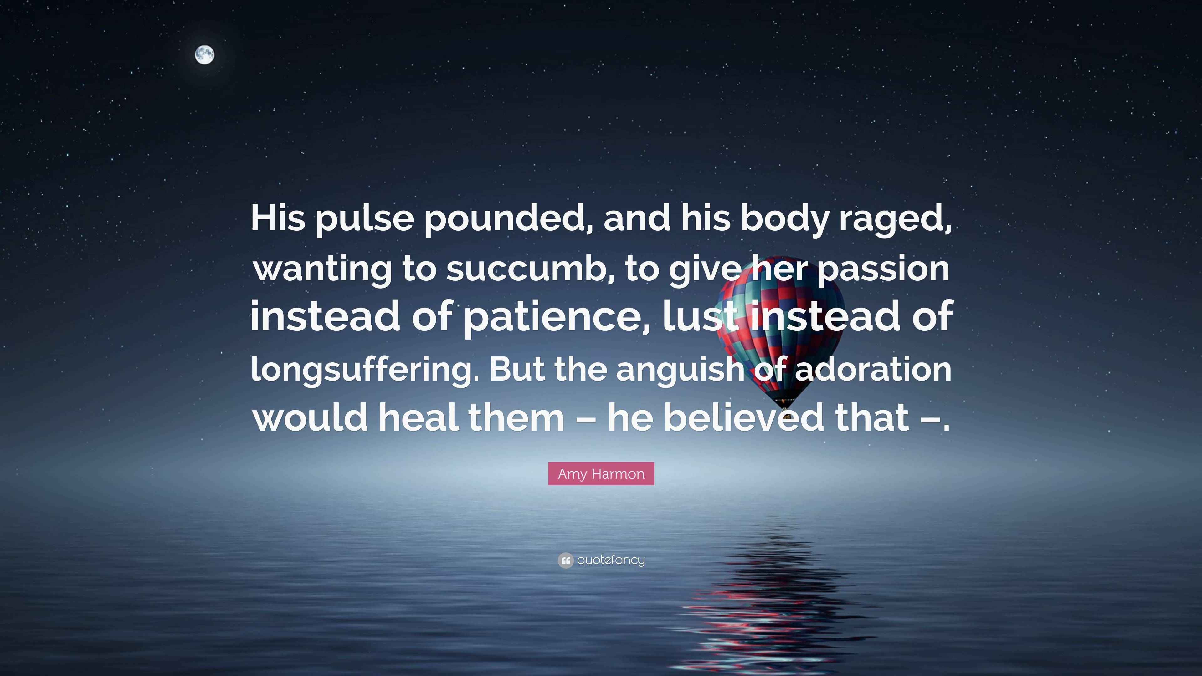 Amy Harmon Quote: “His pulse pounded, and his body raged, wanting to succumb, to give her ...