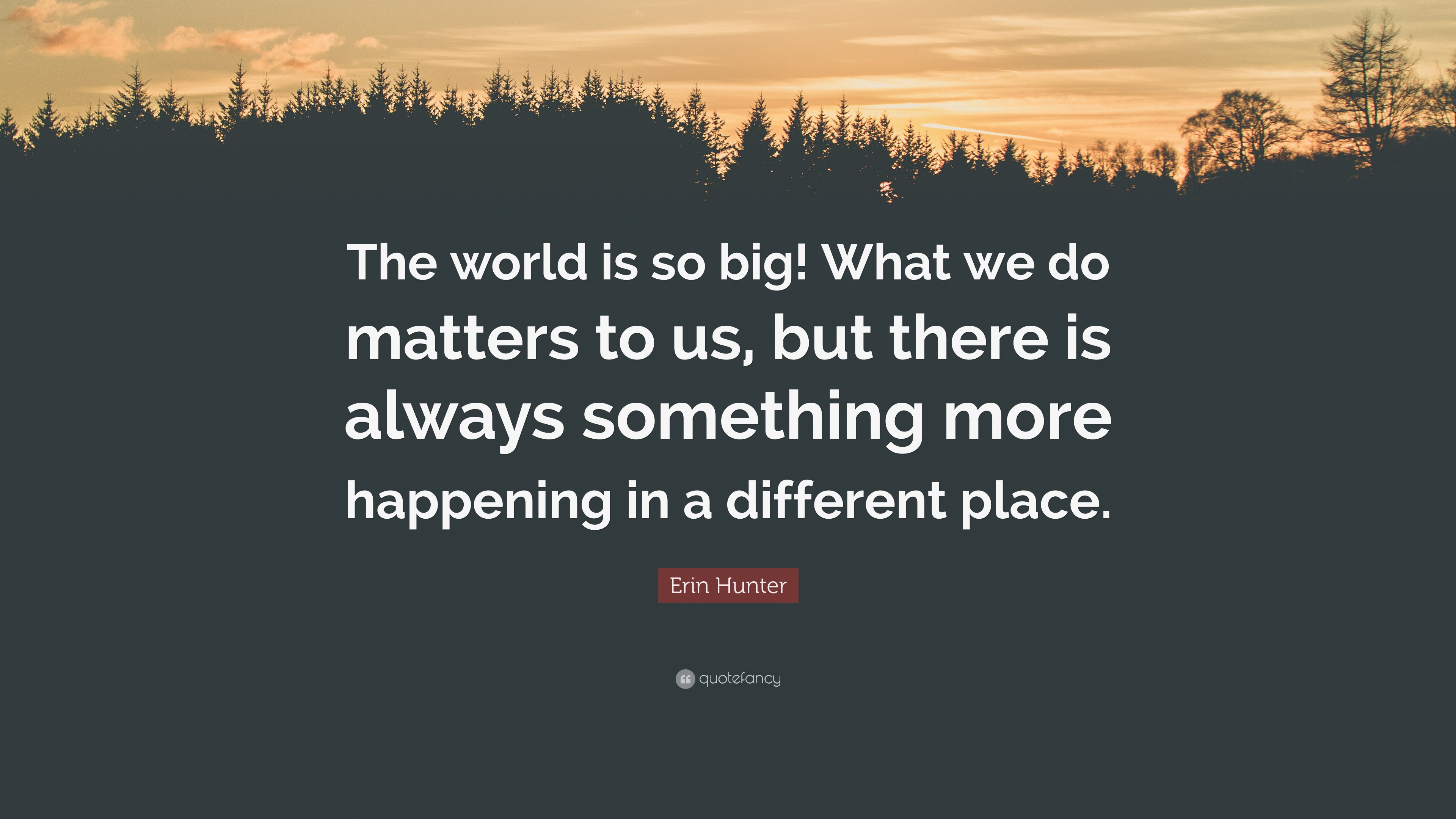 Erin Hunter Quote: “The world is so big! What we do matters to us, but ...