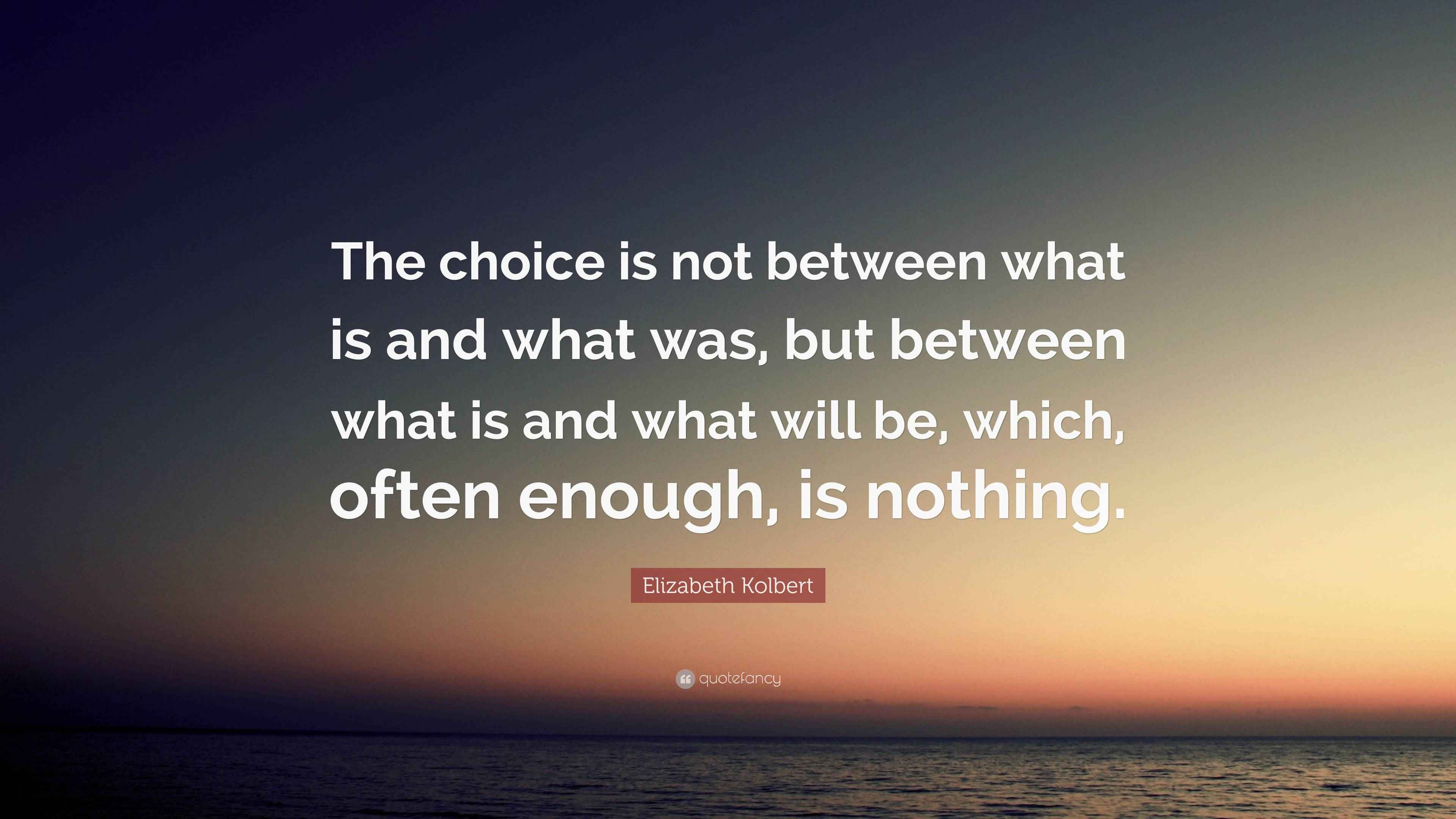 Elizabeth Kolbert Quote: “The choice is not between what is and what ...