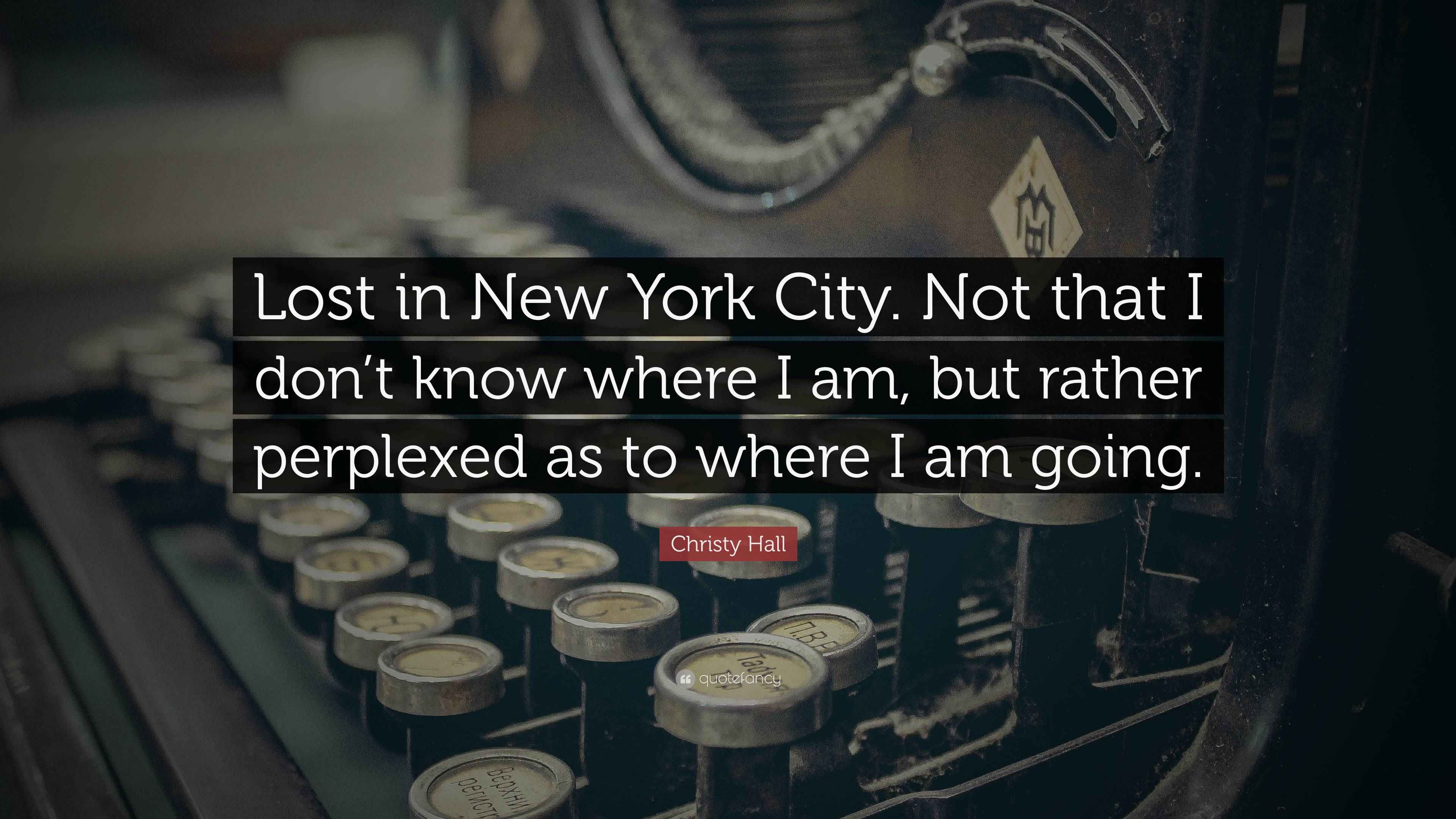 Christy Hall Quote: “Lost in New York City. Not that I don’t know where ...