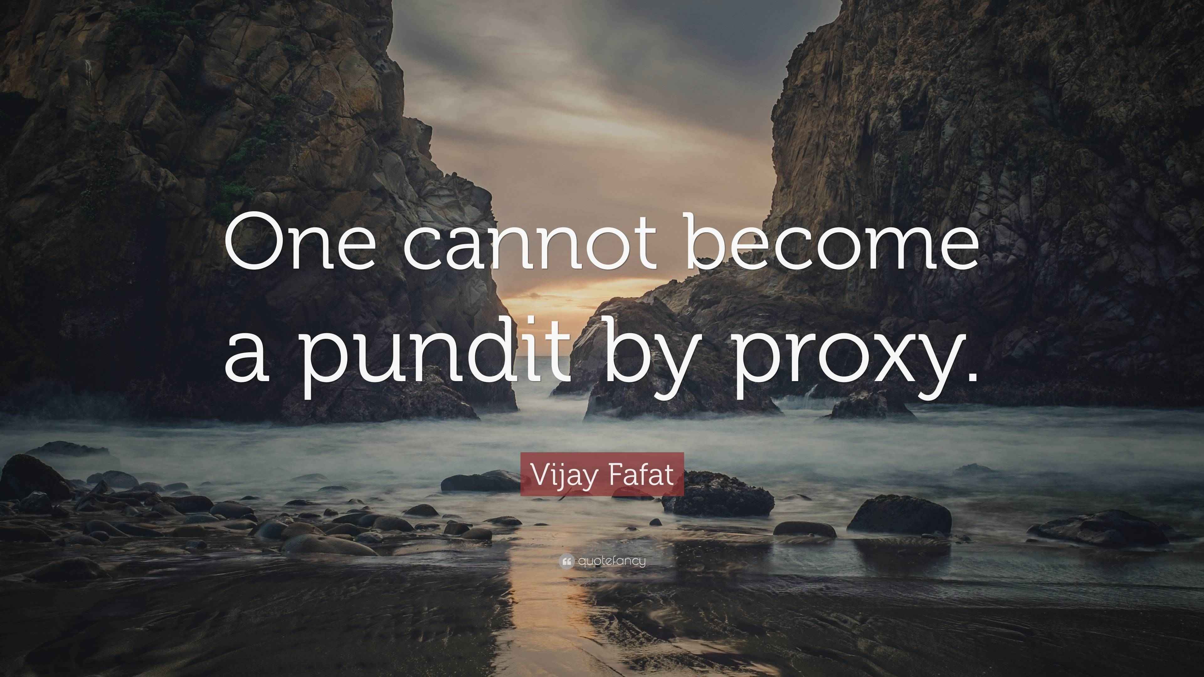 Vijay Fafat Quote: “One cannot become a pundit by proxy.”