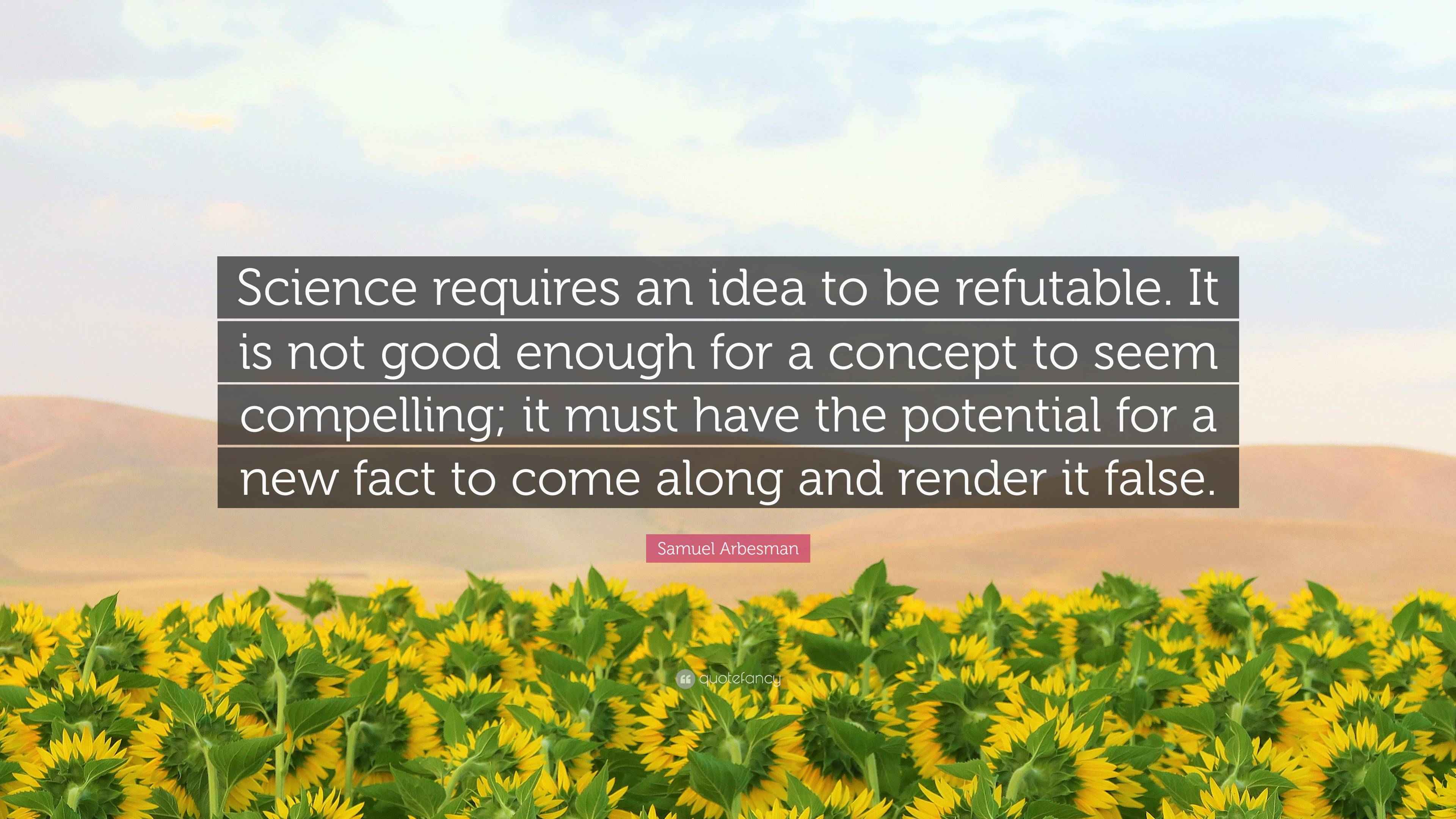 Samuel Arbesman Quote: “Science requires an idea to be refutable. It is ...