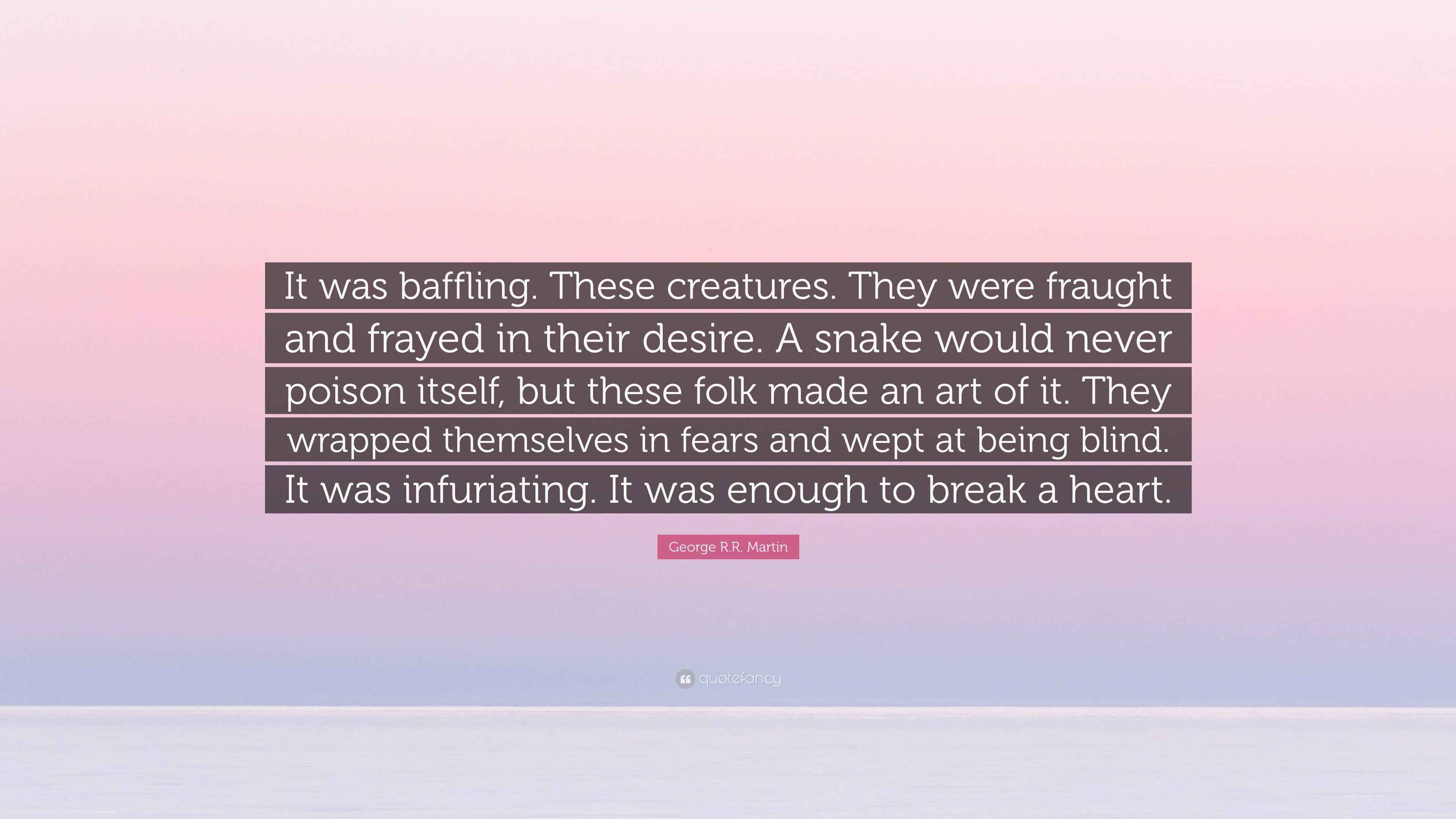 George R.R. Martin Quote: “It was baffling. These creatures. They were ...