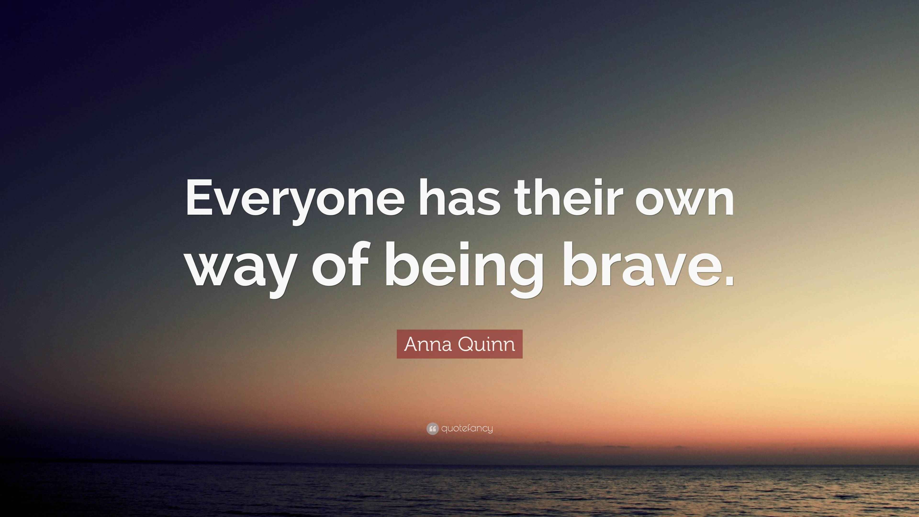 Anna Quinn Quote: “Everyone has their own way of being brave.”