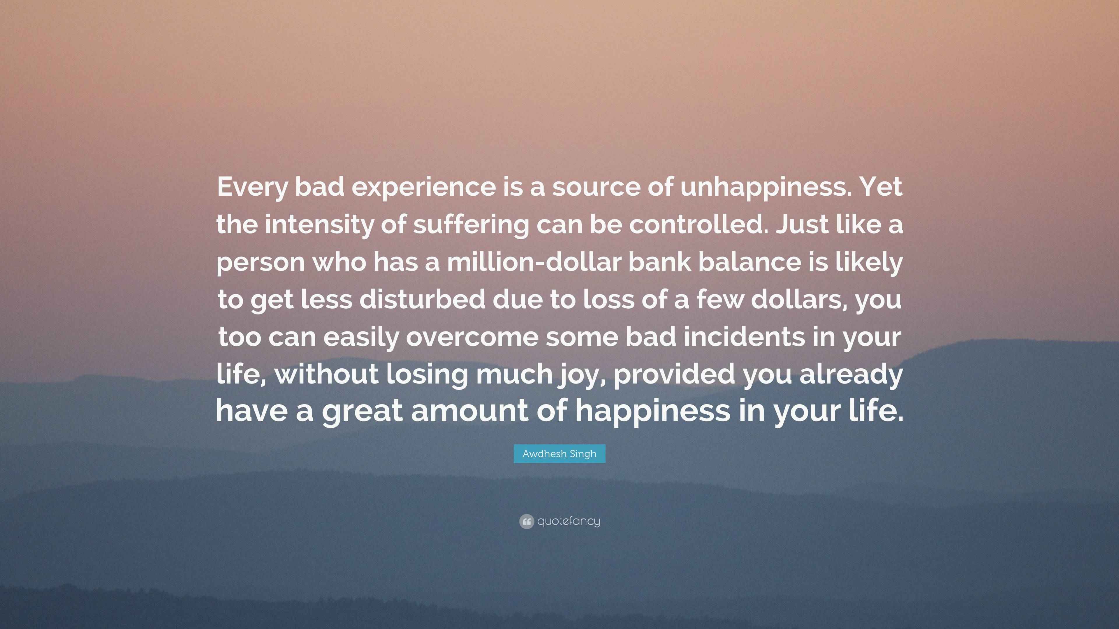 Awdhesh Singh Quote: “Every bad experience is a source of unhappiness ...